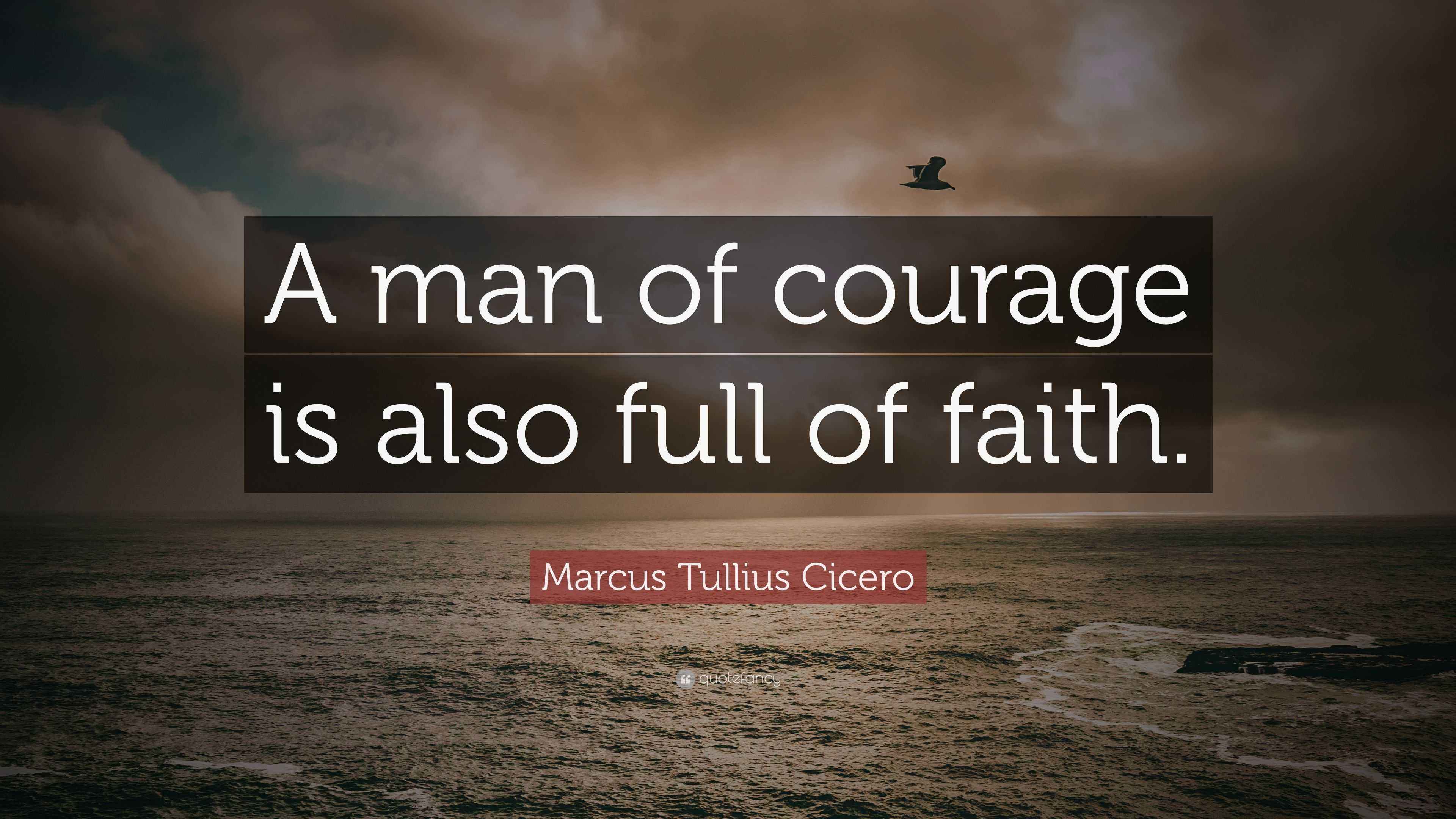 Marcus Tullius Cicero Quote: “A man of courage is also full of faith.”