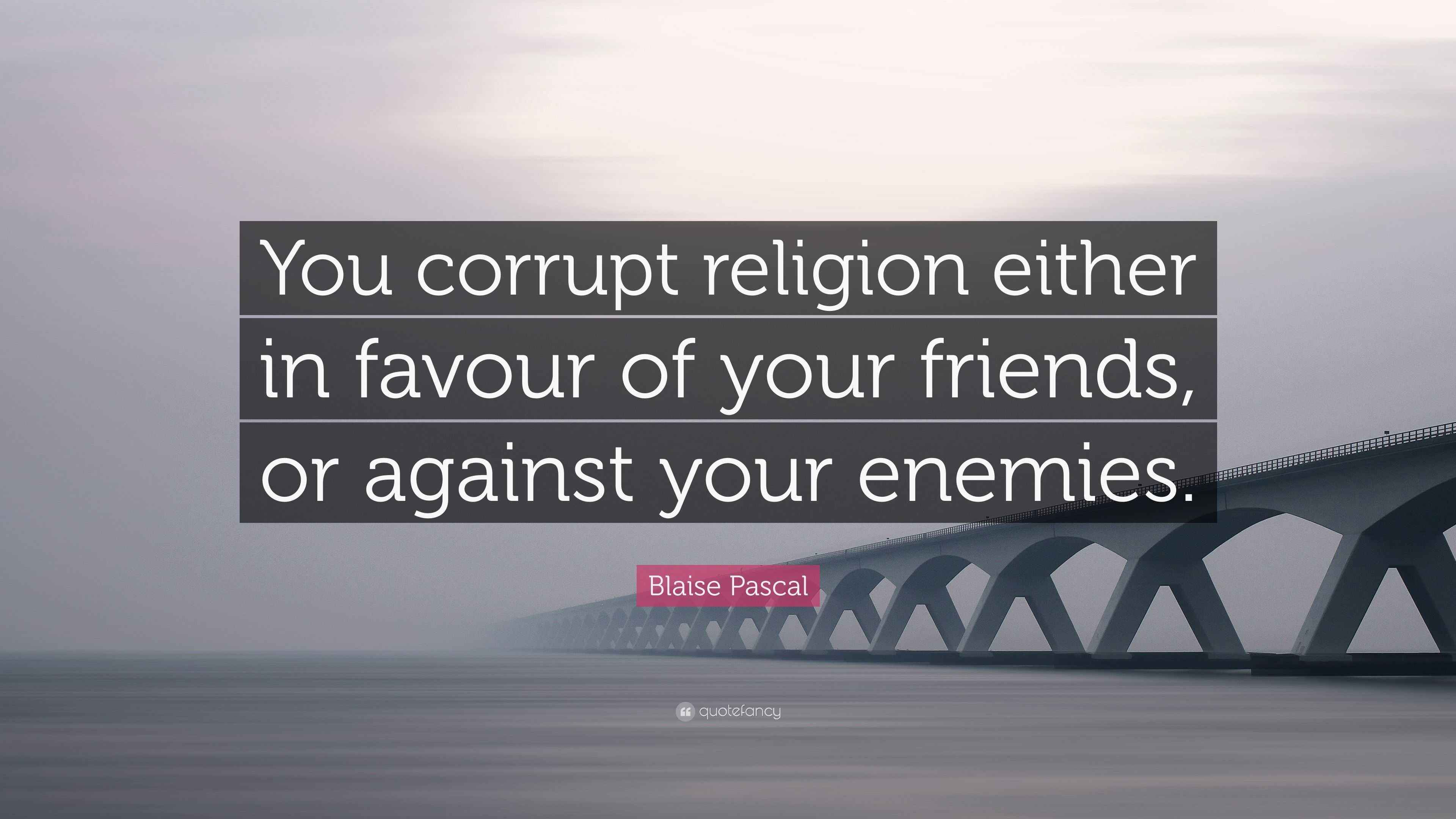 Blaise Pascal Quote: “You corrupt religion either in favour of your ...