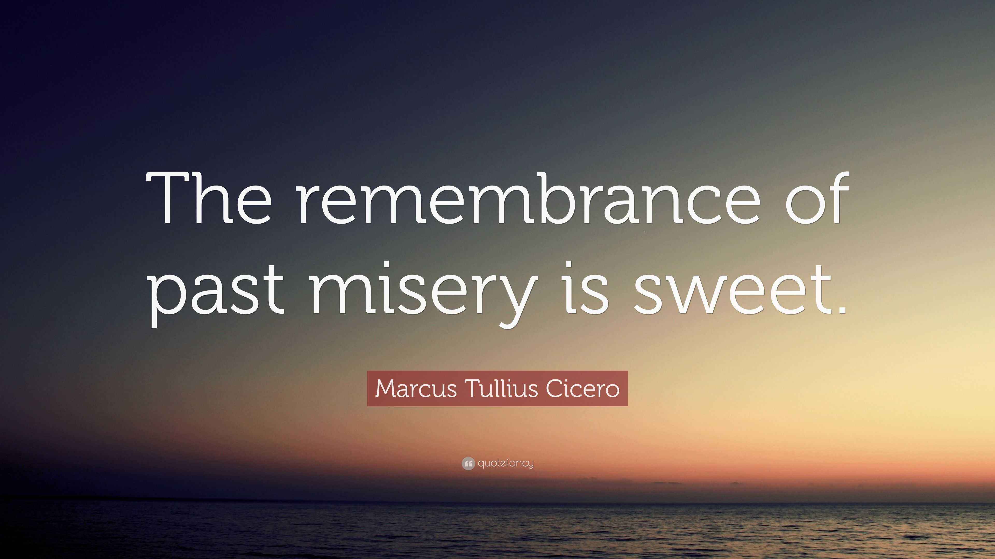 Marcus Tullius Cicero Quote: “The remembrance of past misery is sweet.”