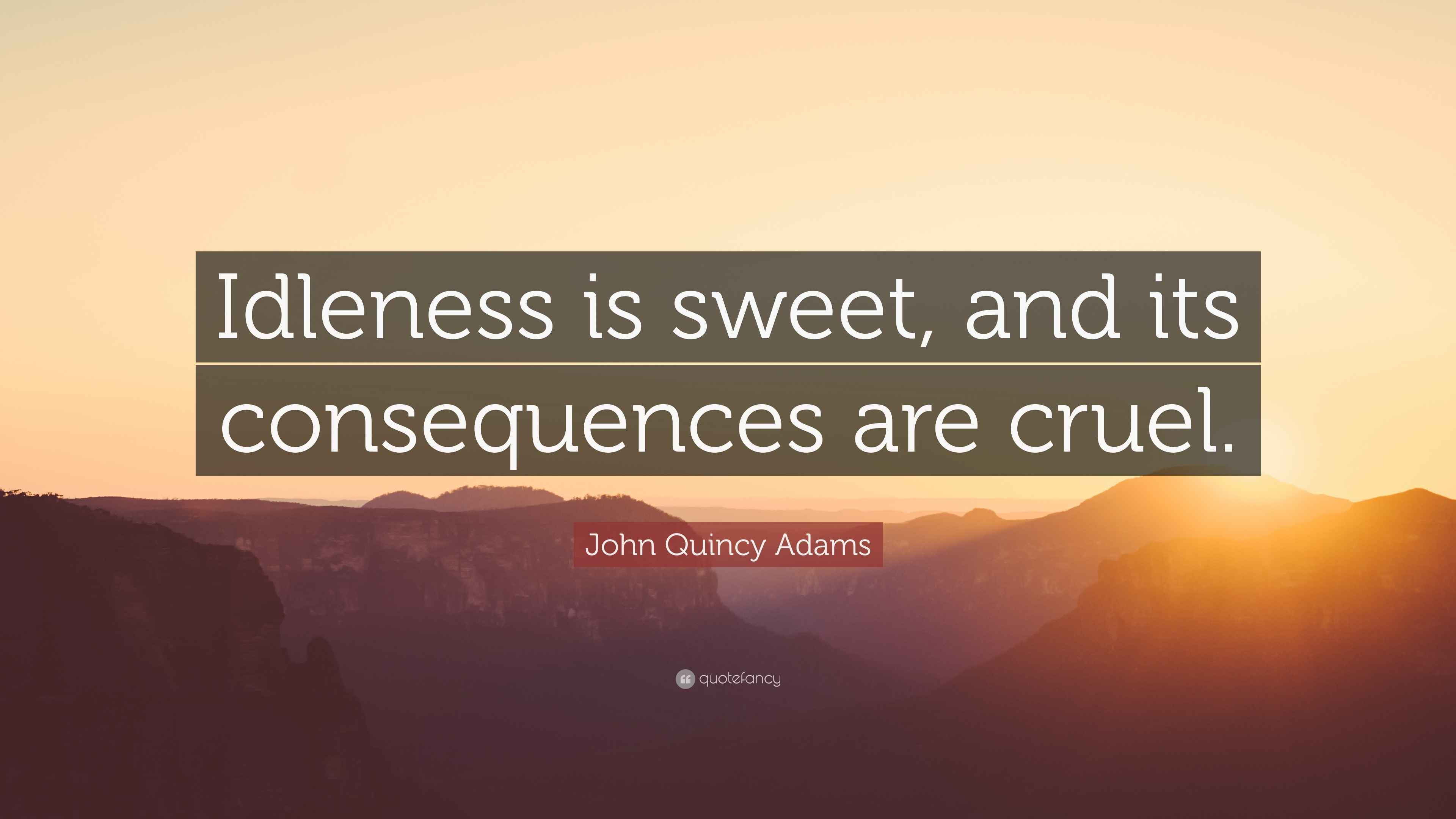 John Quincy Adams Quote: “Idleness is sweet, and its consequences are ...