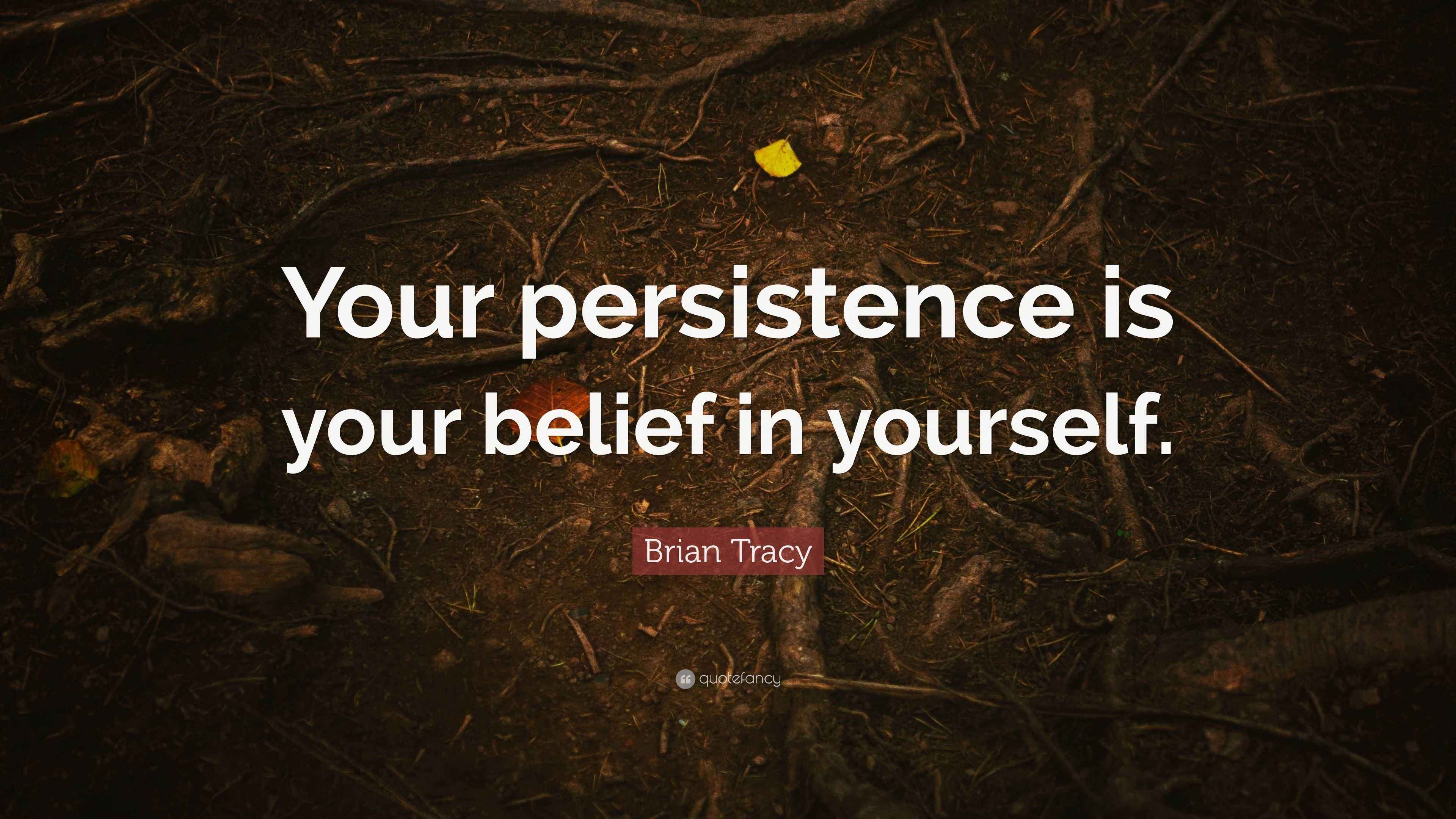 Brian Tracy Quote: “Your persistence is your belief in yourself.”