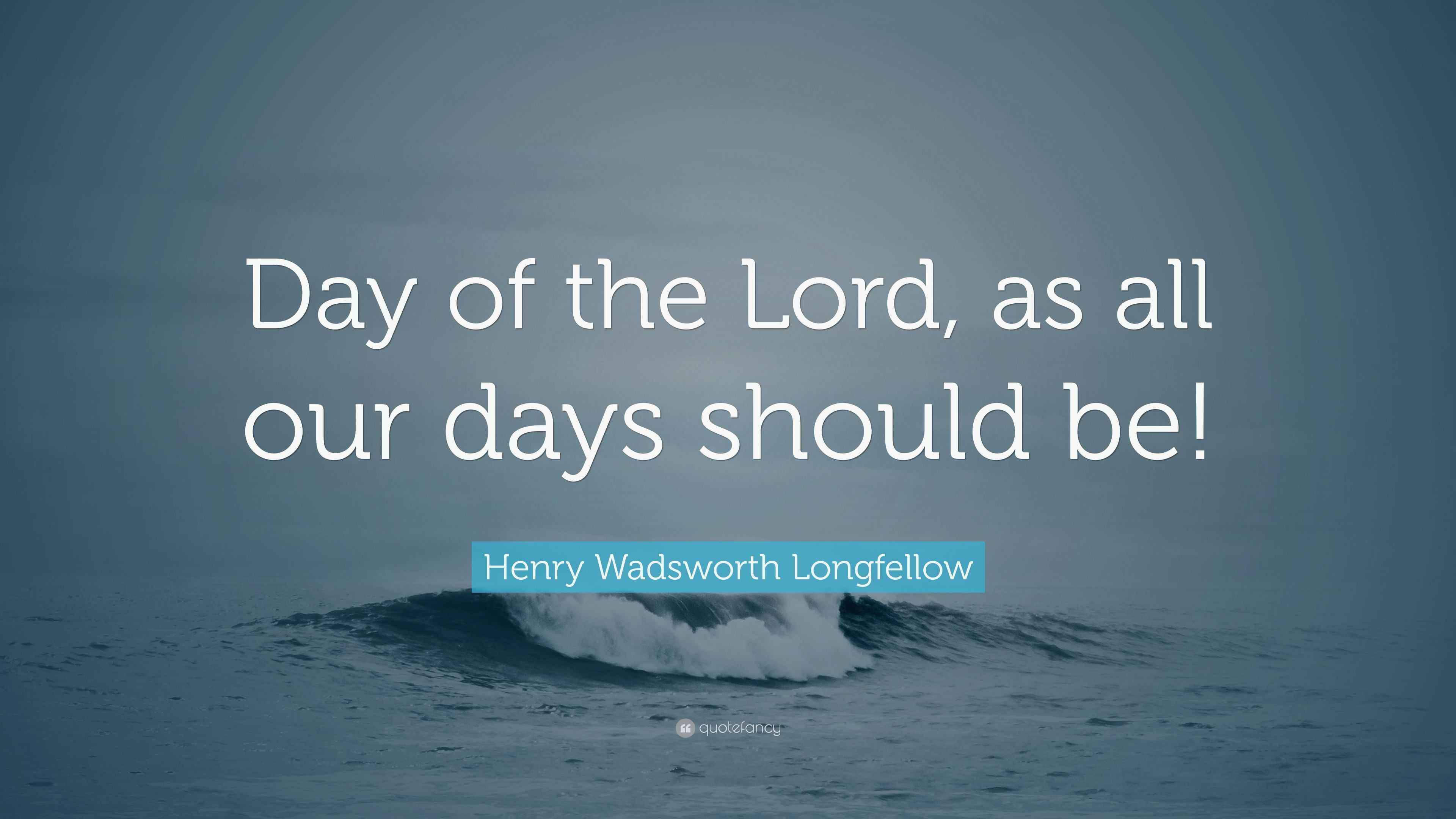 Henry Wadsworth Longfellow Quote: “Day of the Lord, as all our days ...