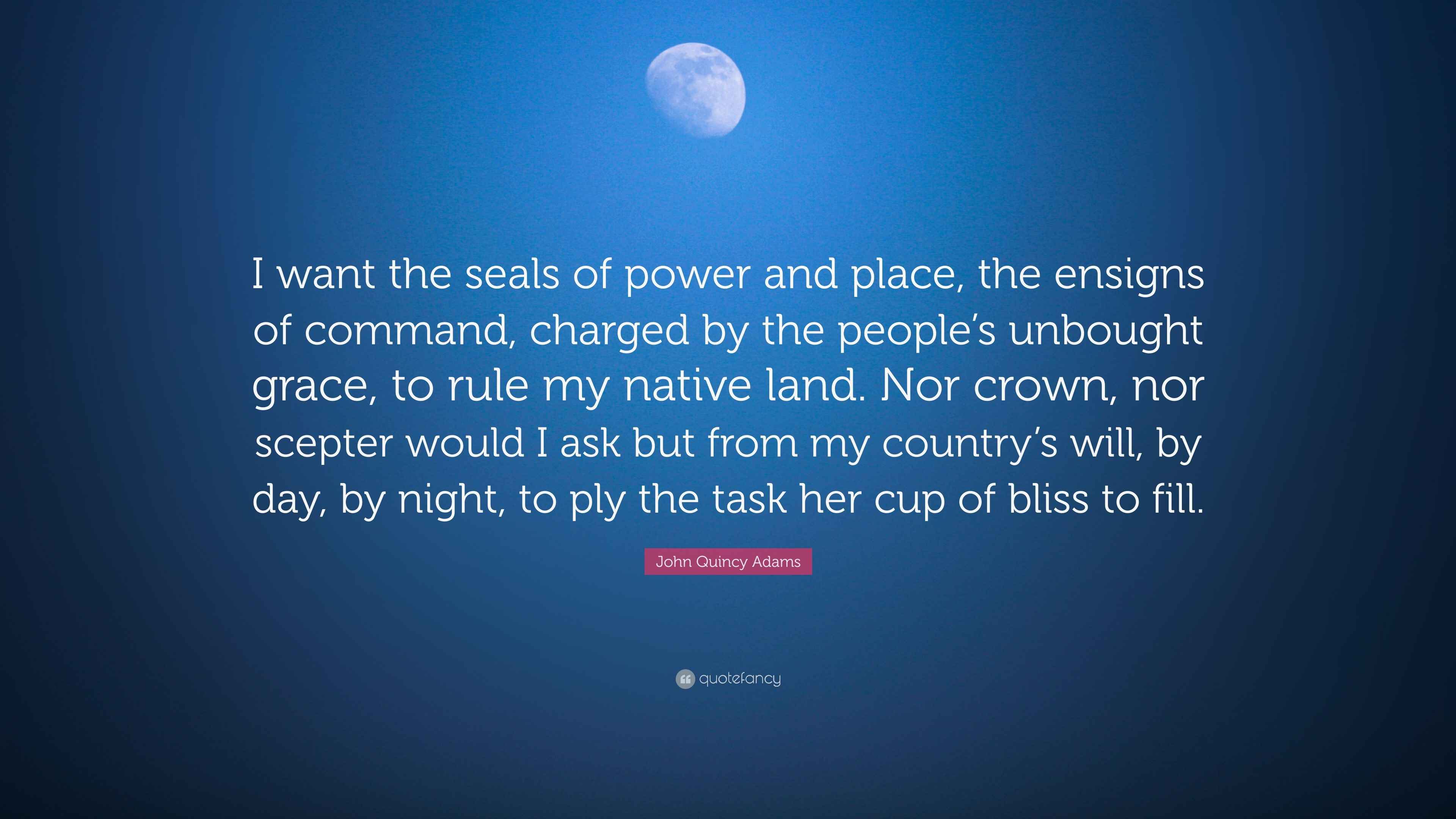John Quincy Adams Quote: “I want the seals of power and place, the ...