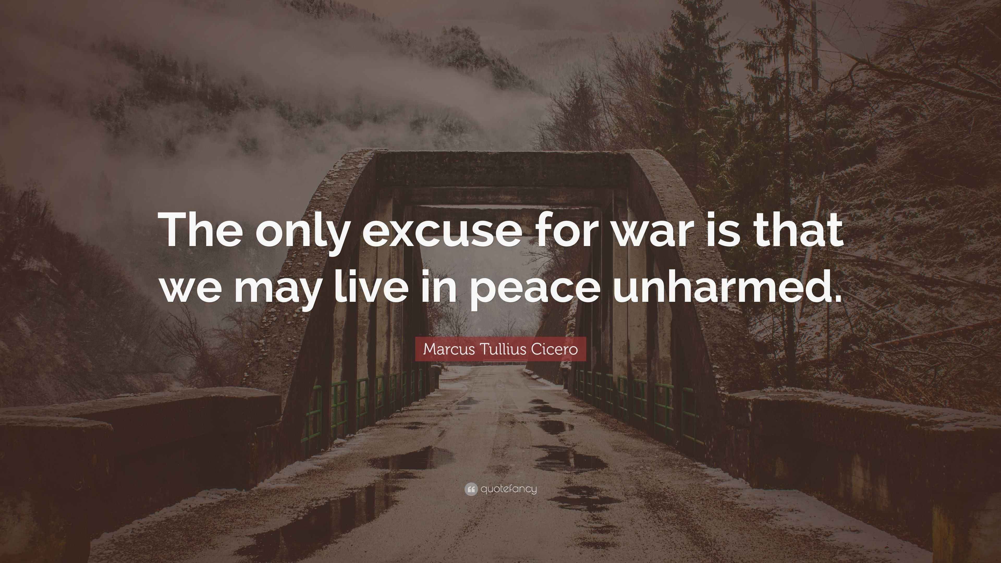 Marcus Tullius Cicero Quote: “The only excuse for war is that we may ...