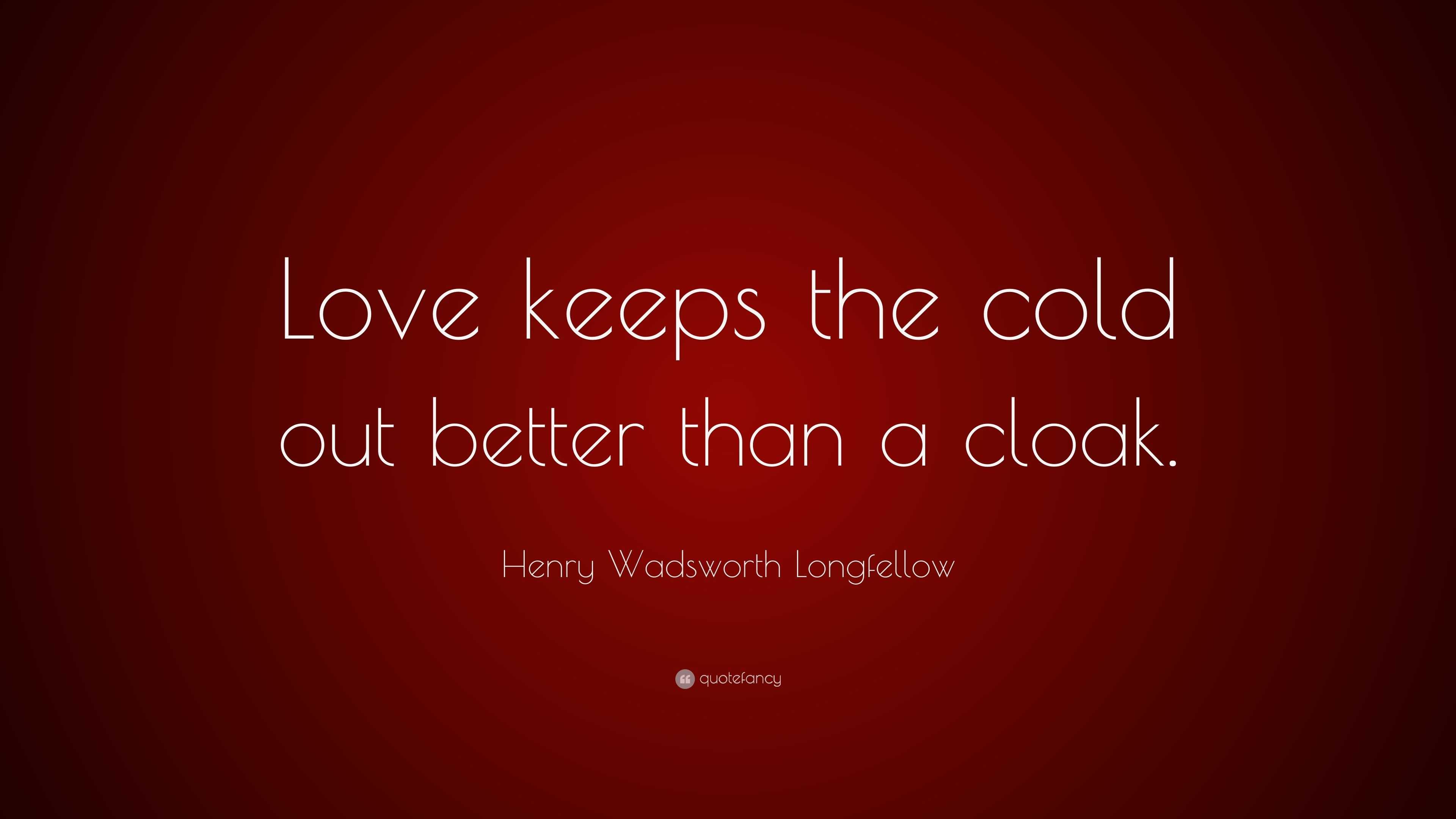 Henry Wadsworth Longfellow Quote: “Love keeps the cold out better than ...