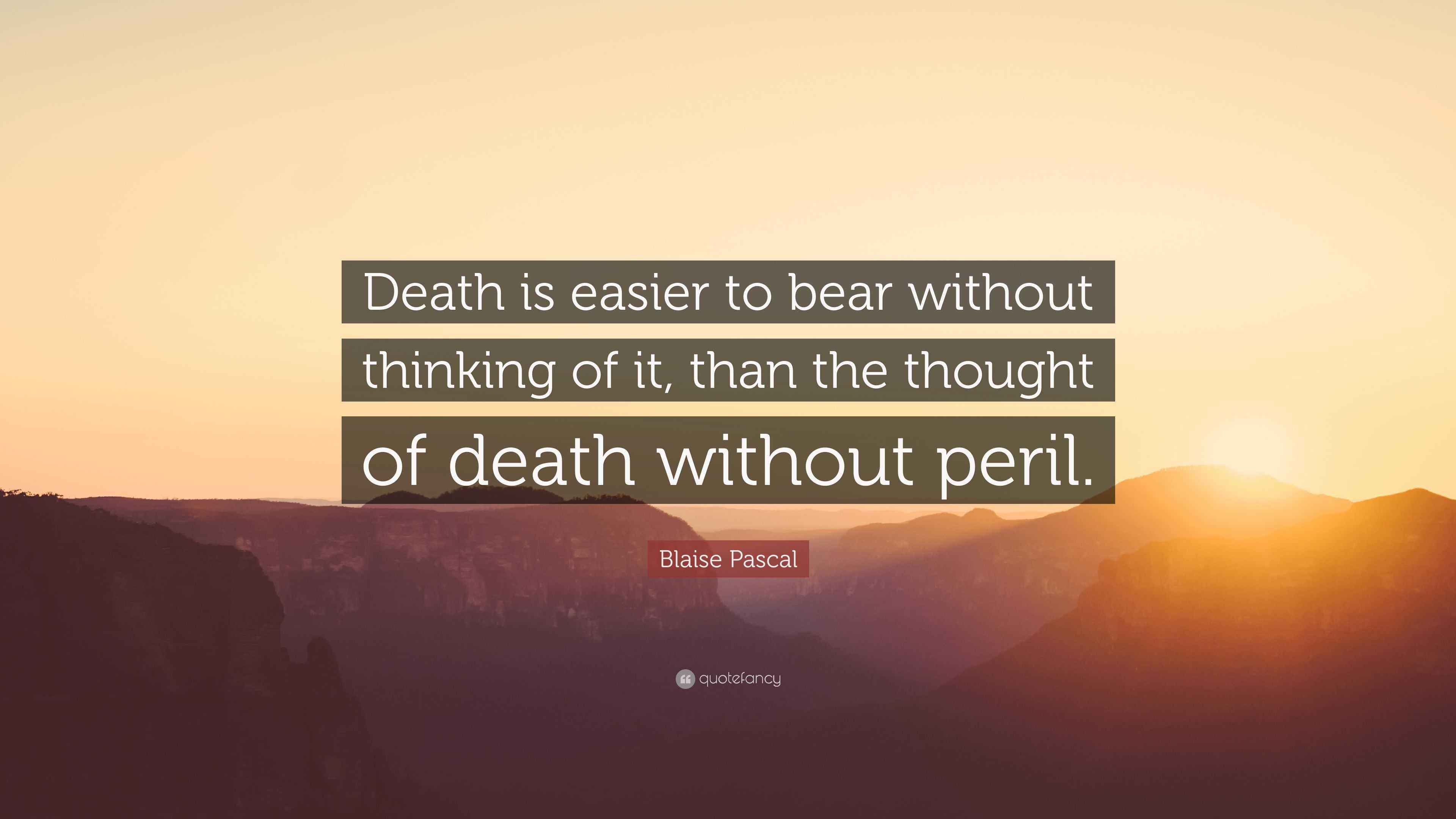 Blaise Pascal Quote: “Death is easier to bear without thinking of it ...