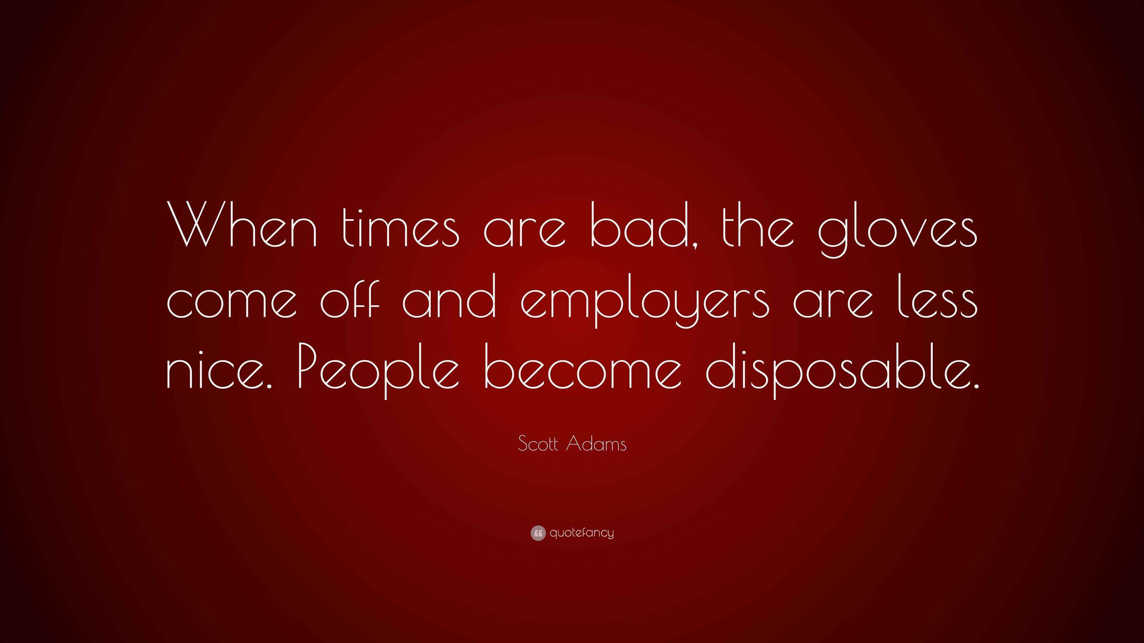 Scott Adams Quote: “When times are bad, the gloves come off and ...