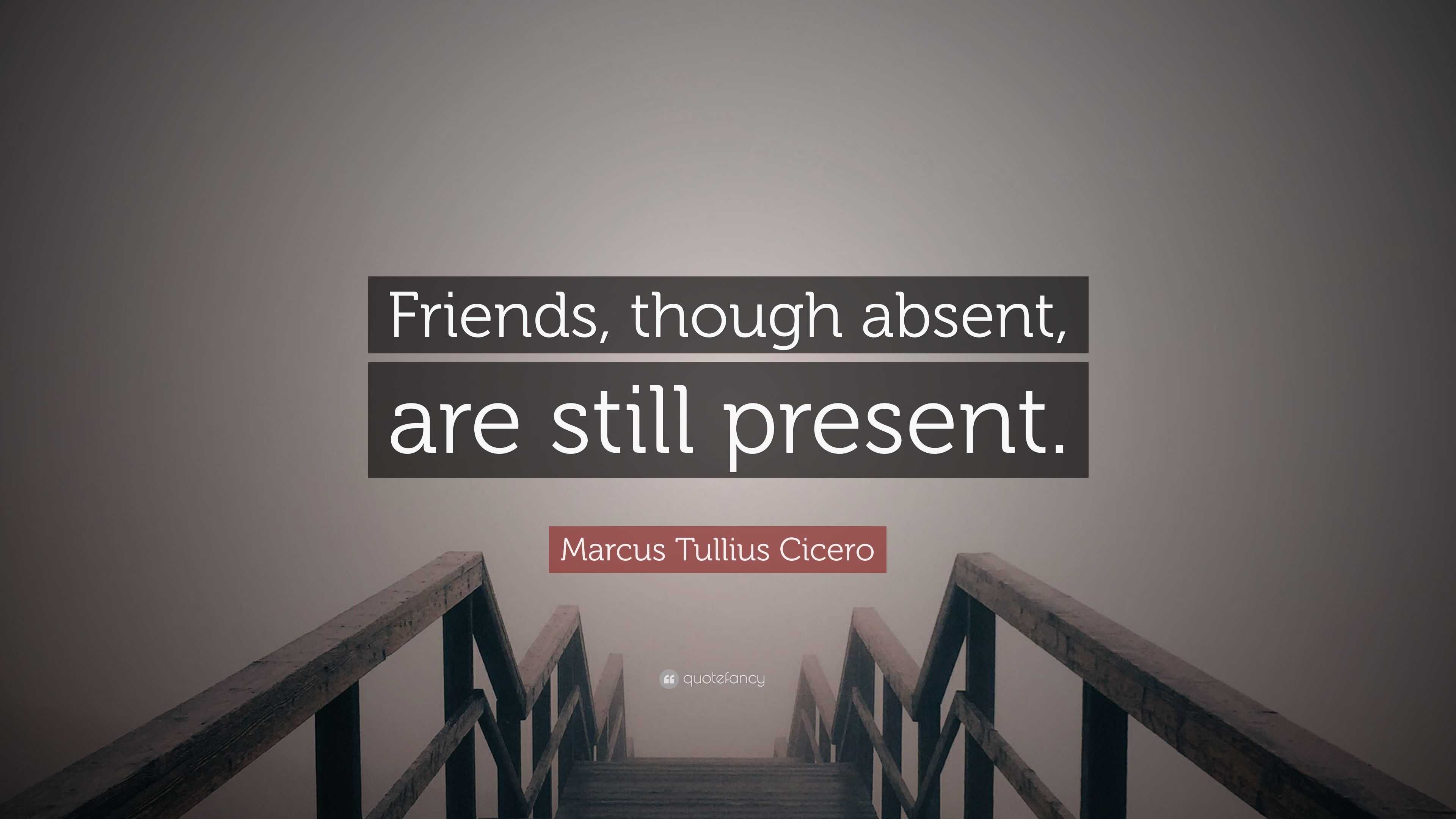 Marcus Tullius Cicero Quote: “Friends, though absent, are still present.”