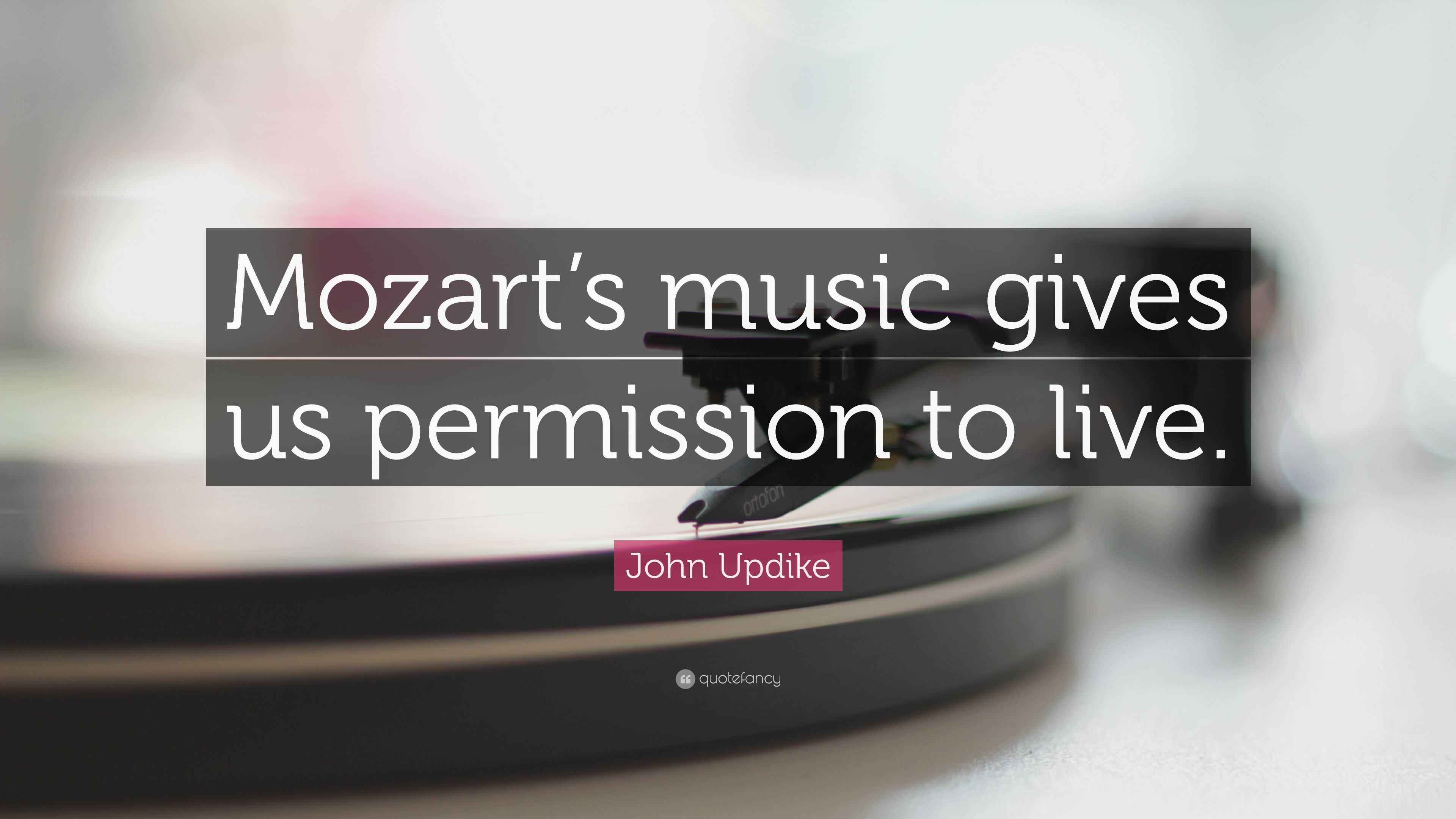 John Updike Quote: “Mozart’s music gives us permission to live.”