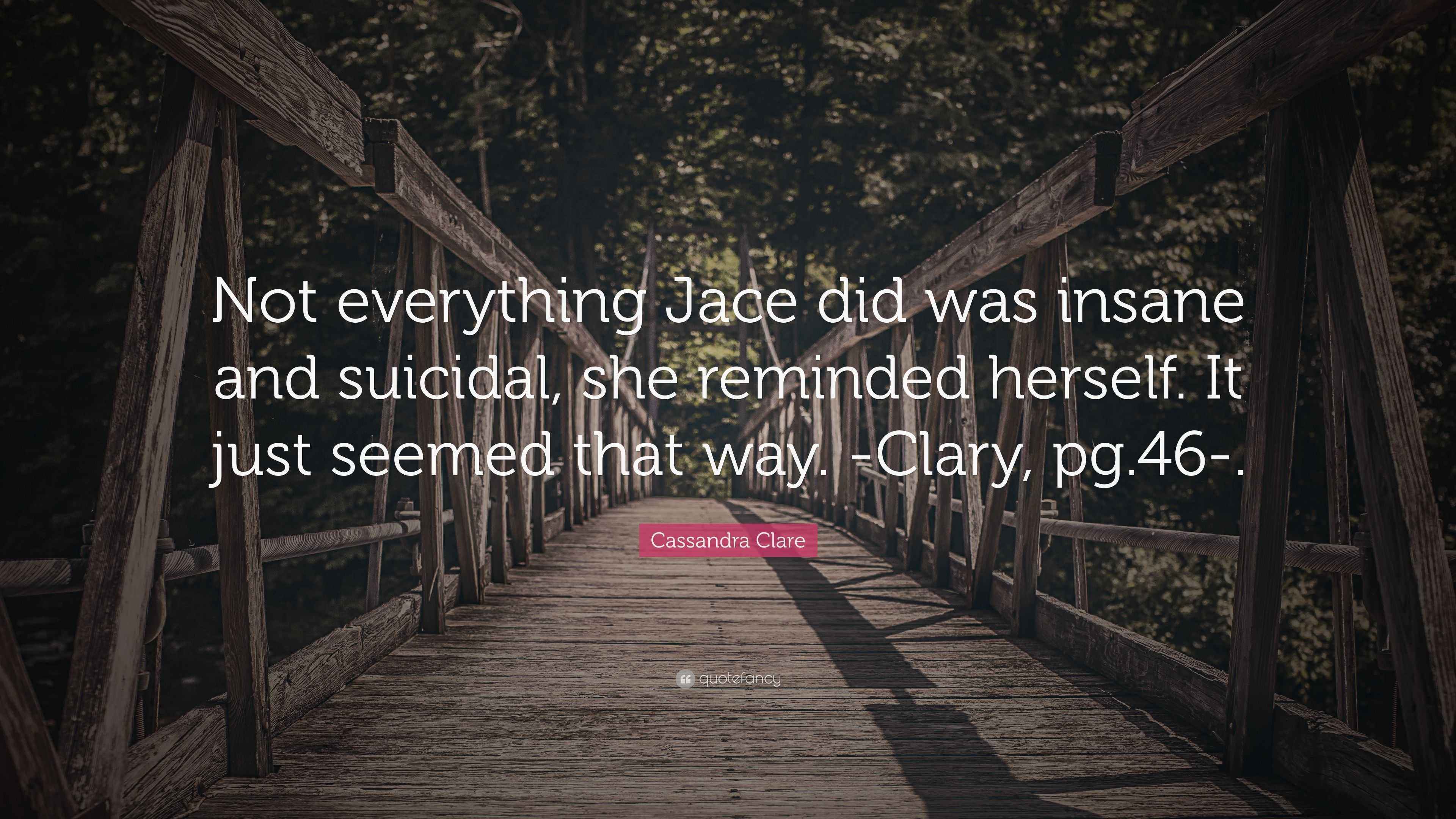 Cassandra Clare Quote: “Not everything Jace did was insane and suicidal ...