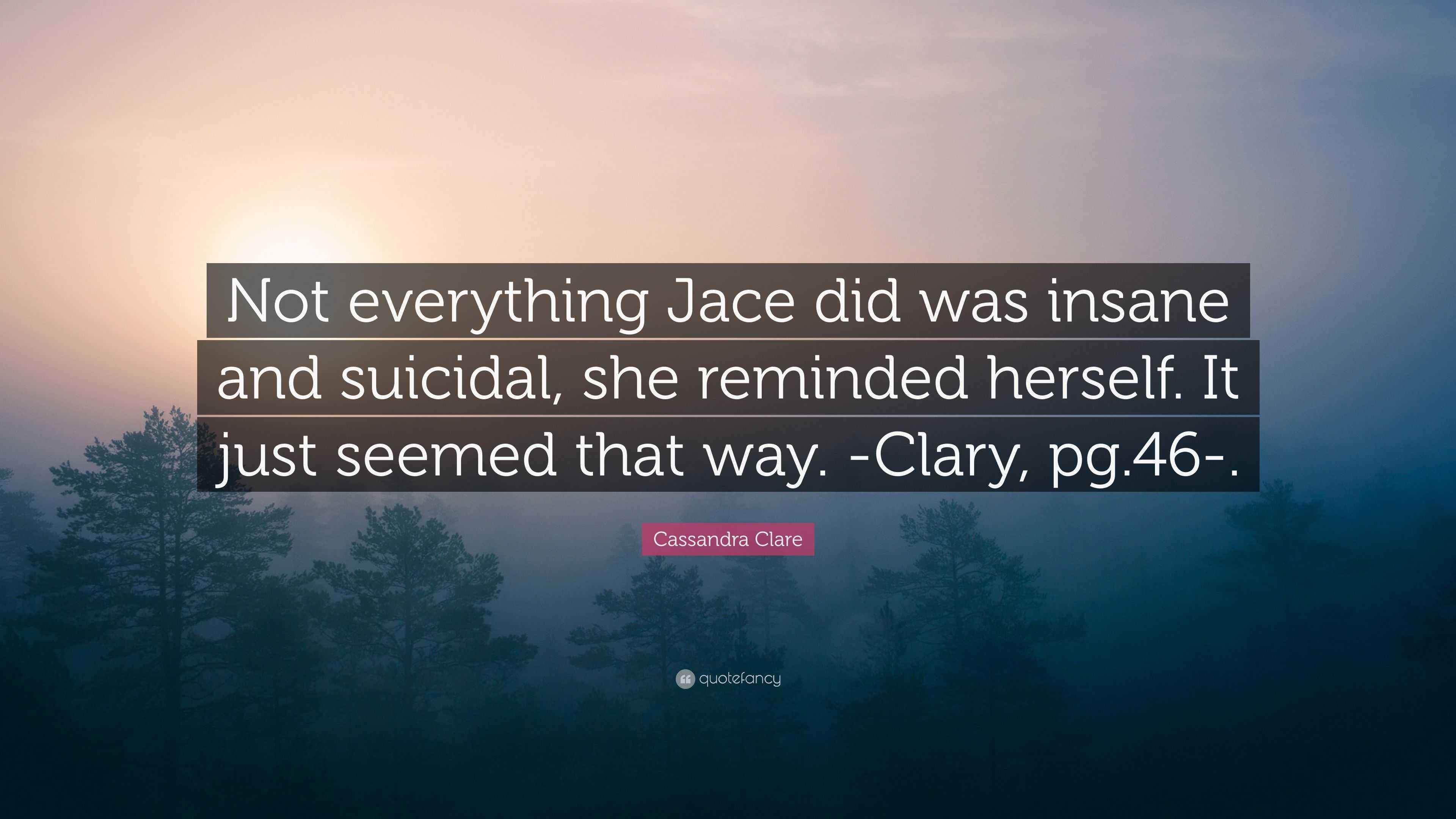 Cassandra Clare Quote: “Not everything Jace did was insane and suicidal ...