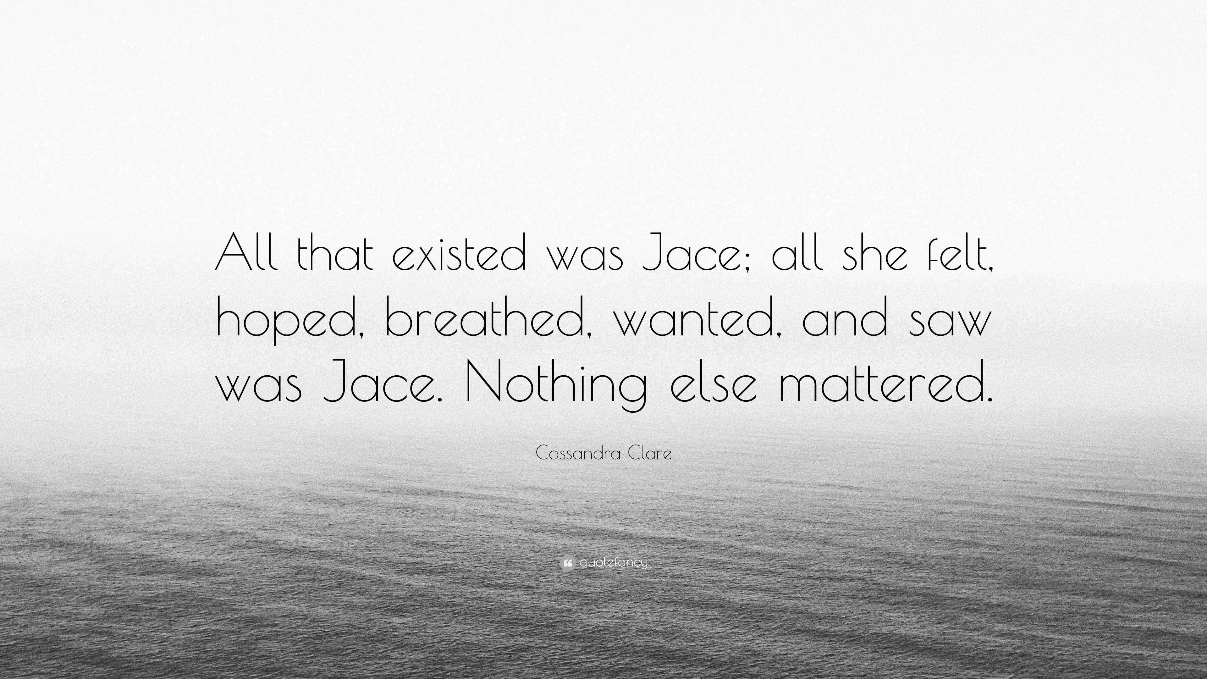 Cassandra Clare Quote: “All that existed was Jace; all she felt, hoped ...