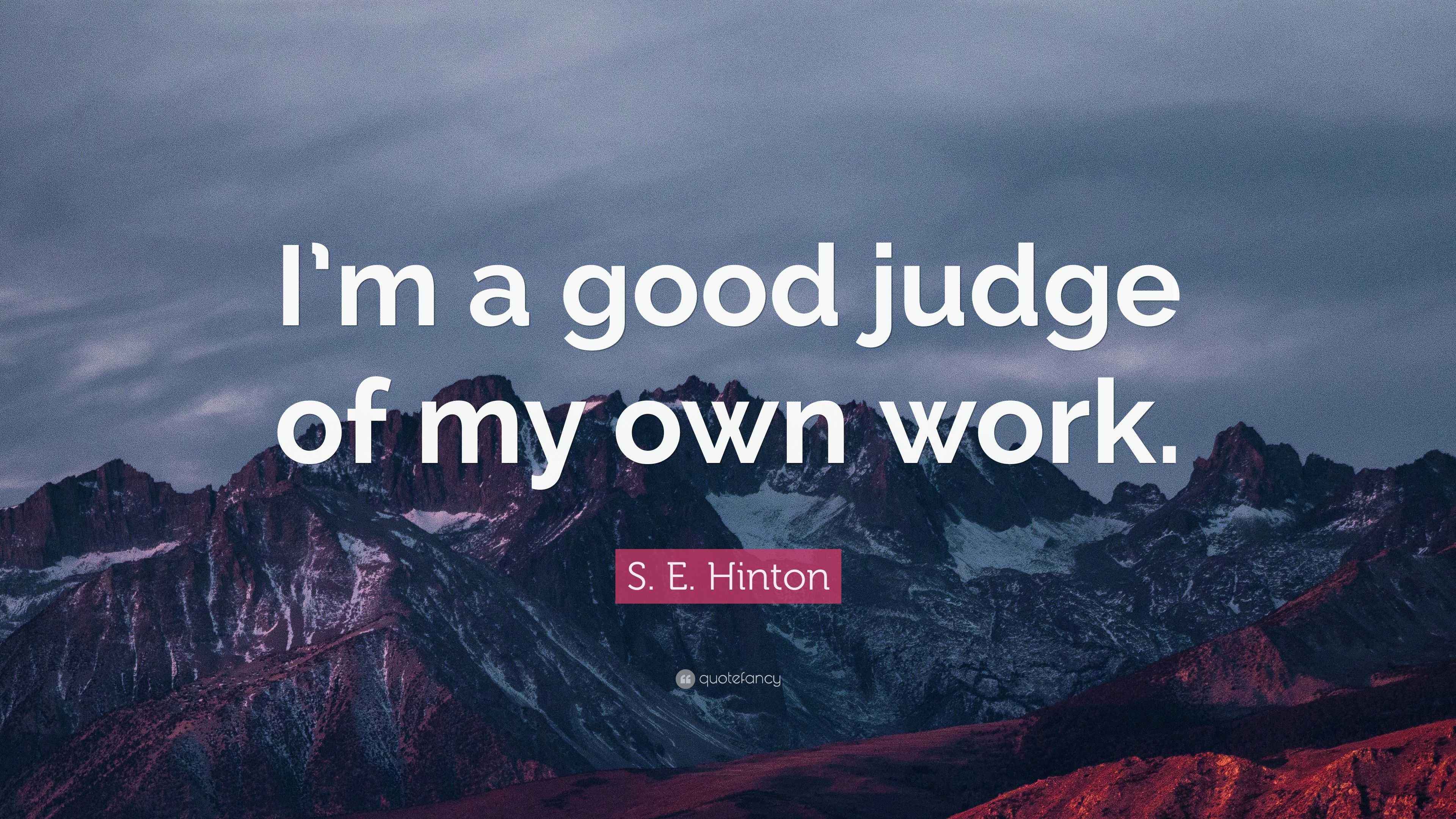 S. E. Hinton Quote: “I’m a good judge of my own work.”