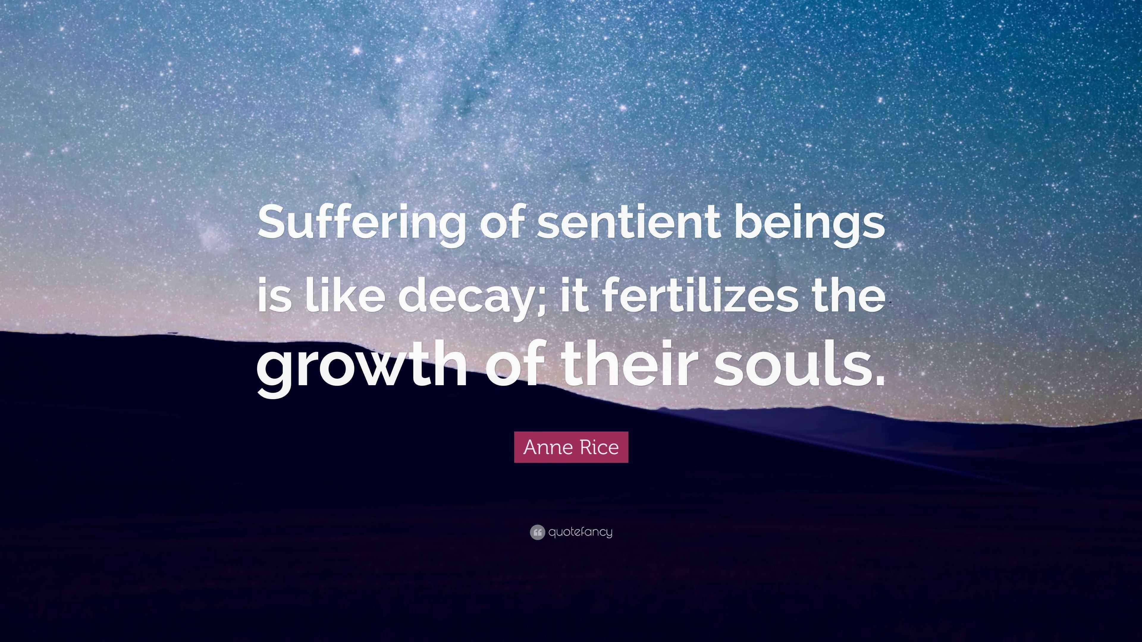 Anne Rice Quote: “Suffering of sentient beings is like decay; it ...
