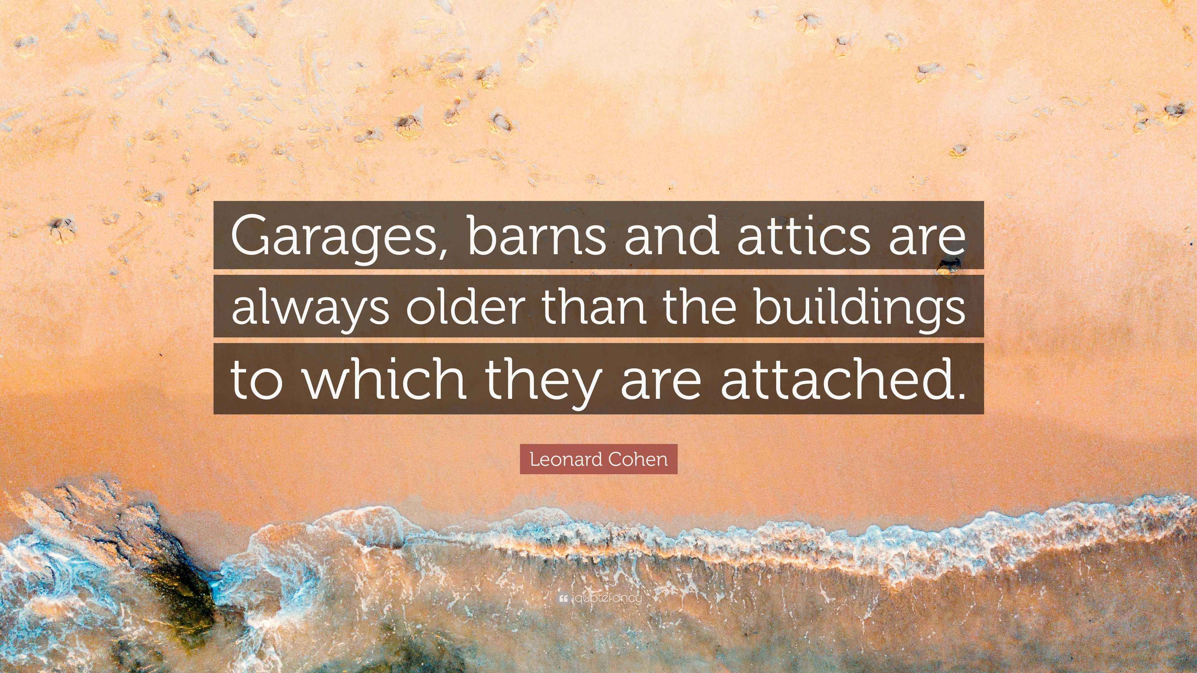 Leonard Cohen Quote: “Garages, barns and attics are always older than ...