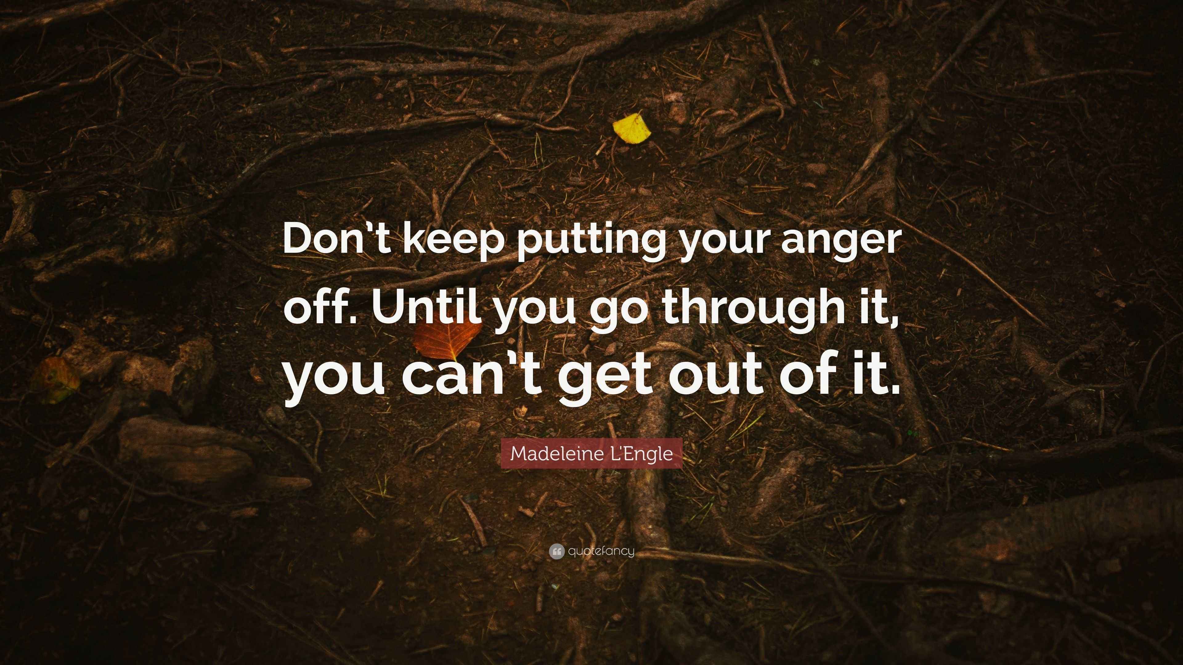 Madeleine L'Engle Quote: “Don’t keep putting your anger off. Until you ...