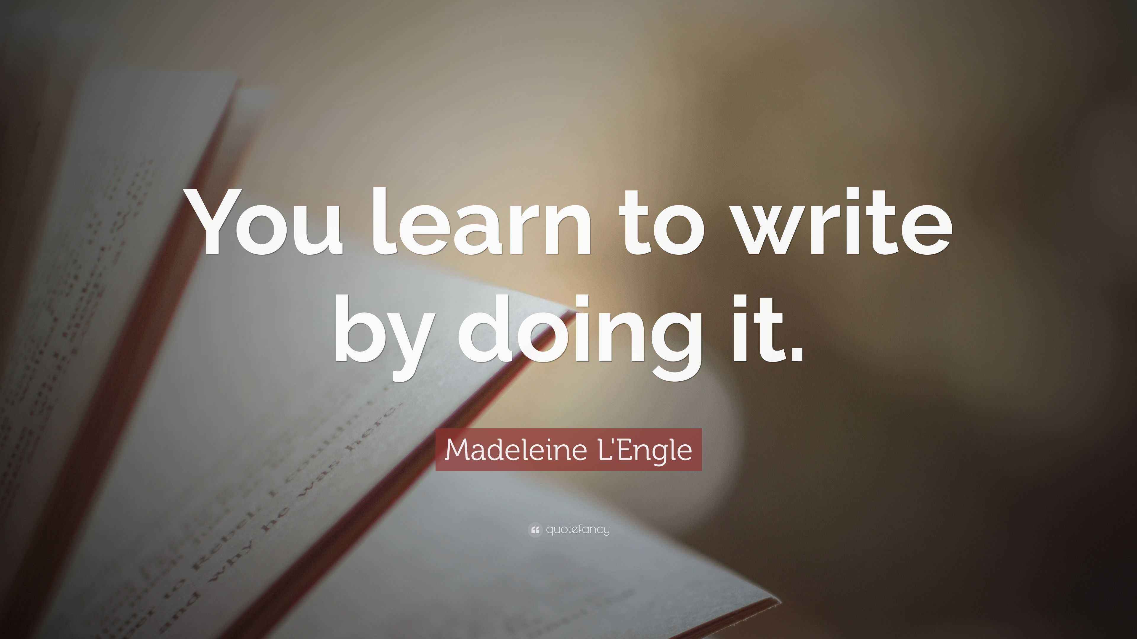 Madeleine L'Engle Quote: “You learn to write by doing it.”