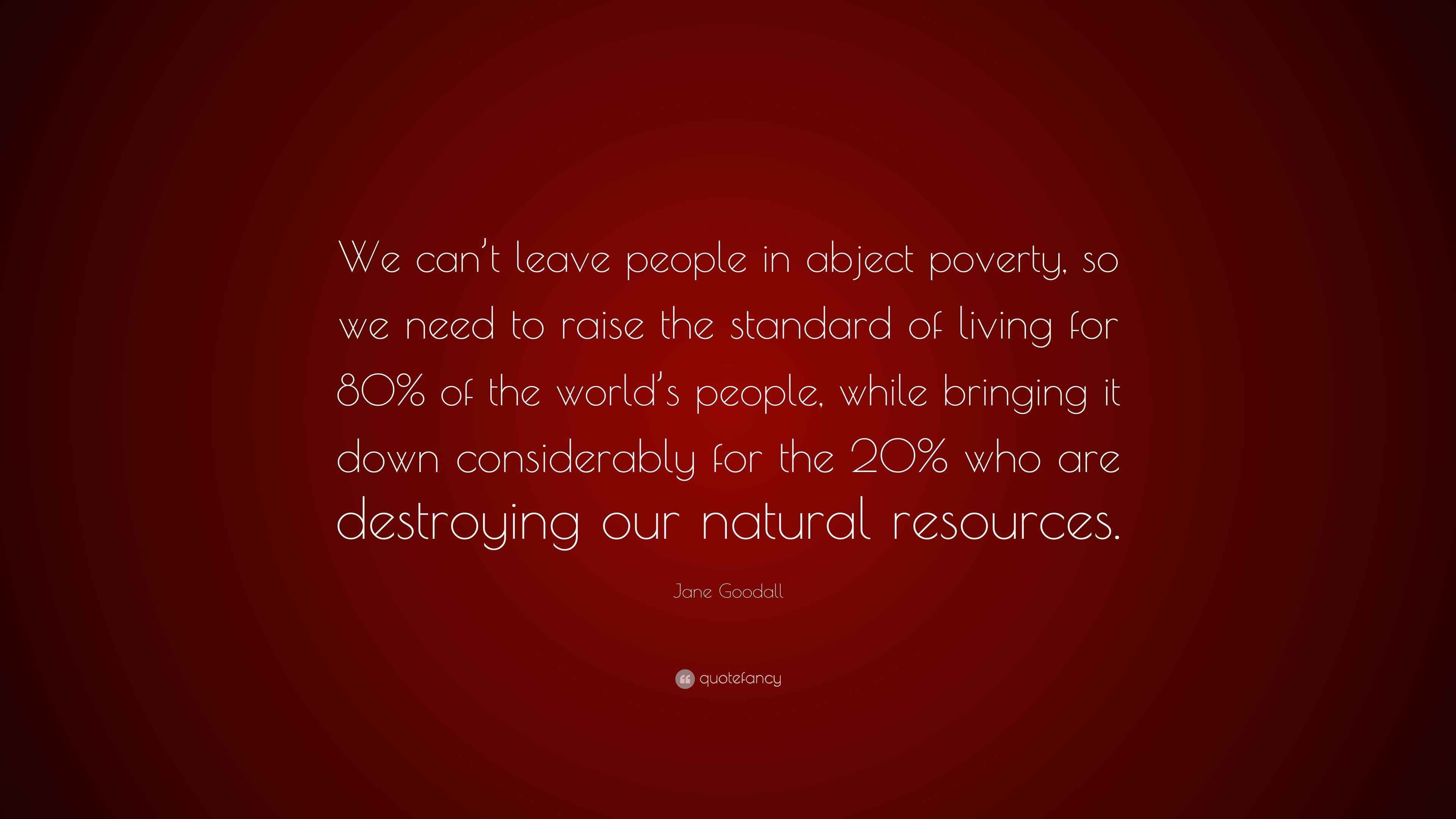 Jane Goodall Quote: “We can’t leave people in abject poverty, so we ...
