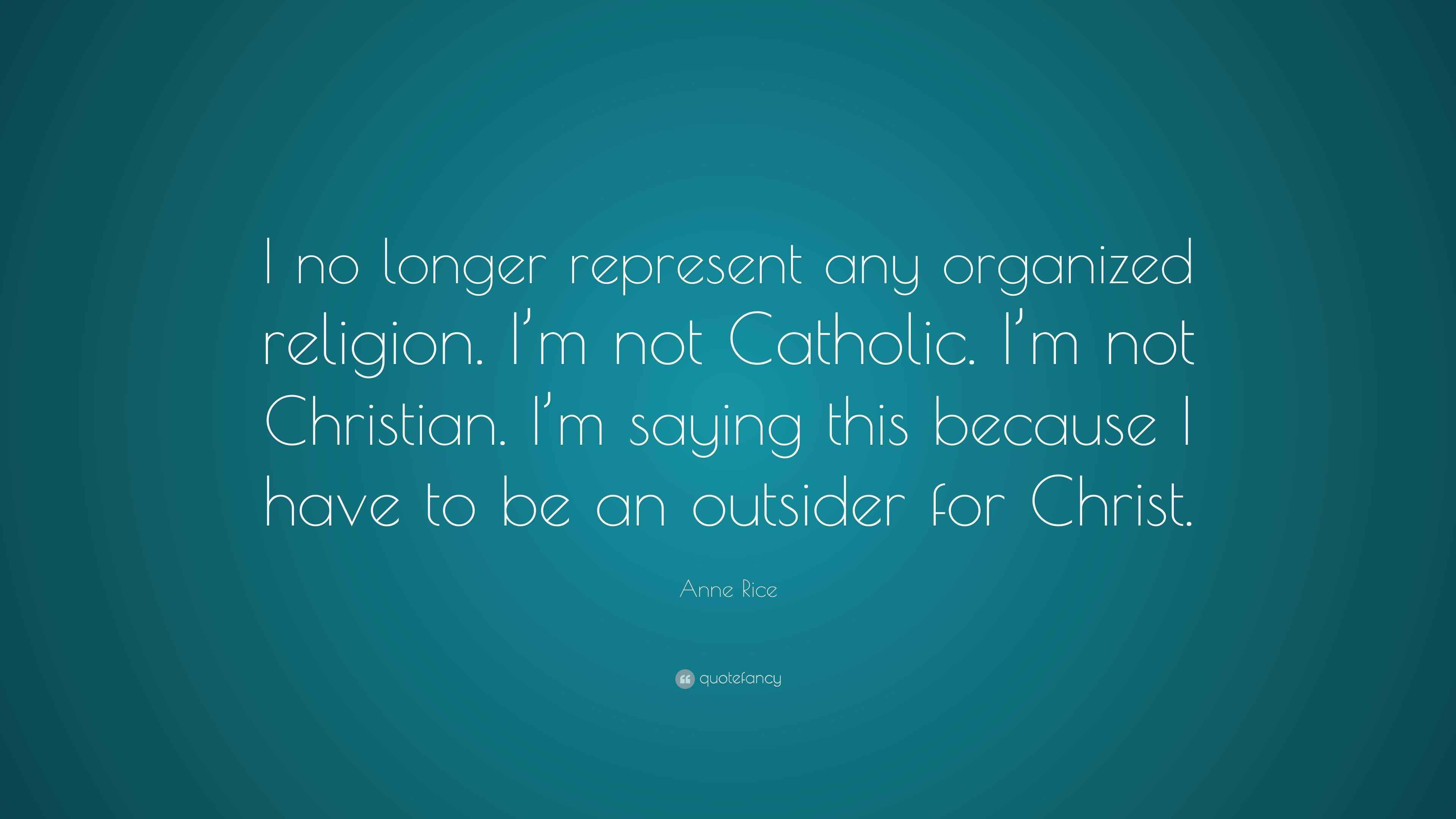 Anne Rice Quote: “I no longer represent any organized religion. I’m not ...