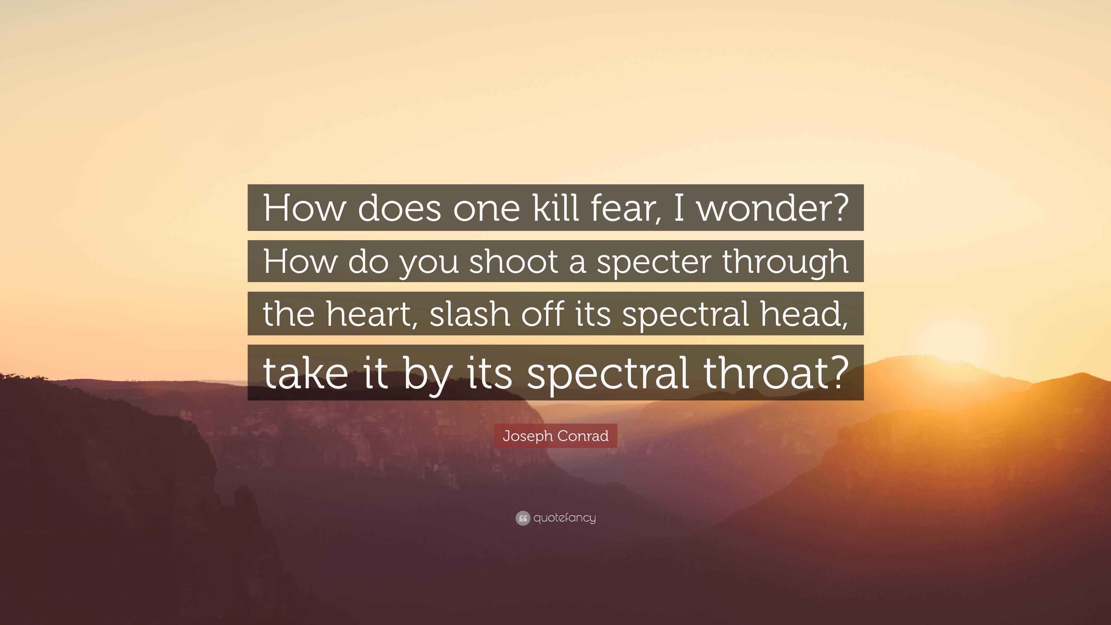 Joseph Conrad Quote: “How does one kill fear, I wonder? How do you ...