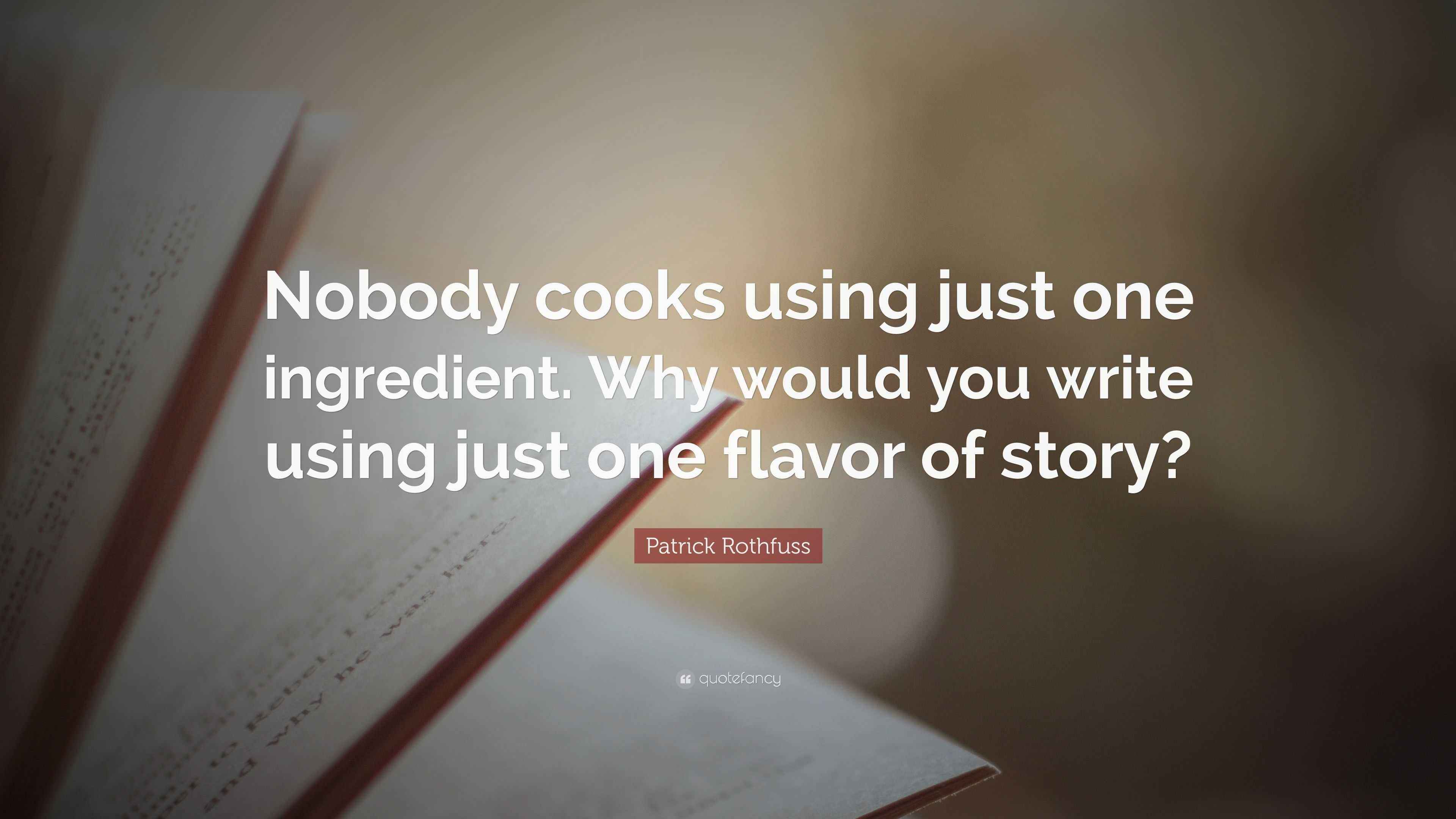 Patrick Rothfuss Quote: “Nobody cooks using just one ingredient. Why ...