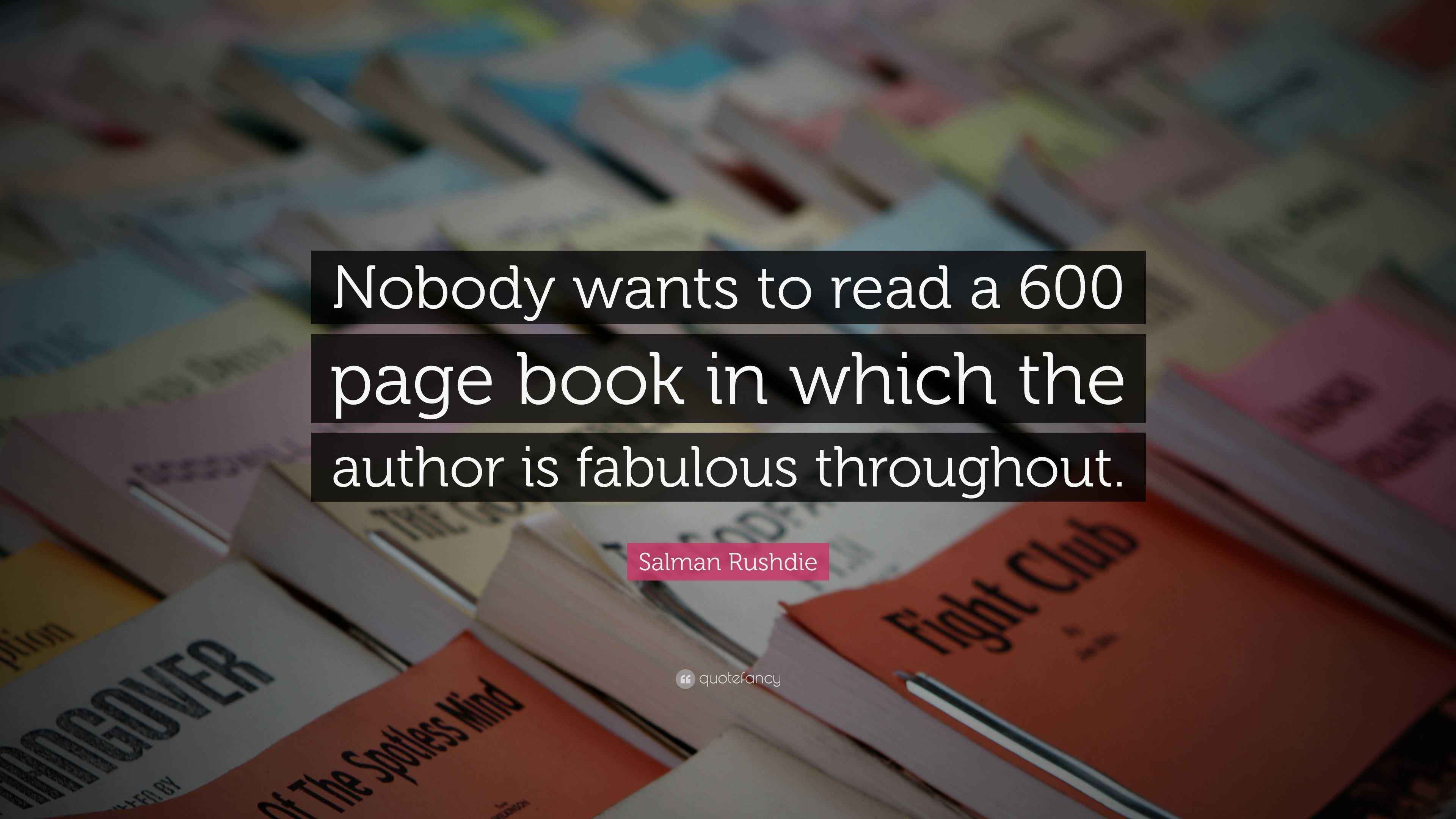 Salman Rushdie Quote: “Nobody wants to read a 600 page book in which ...