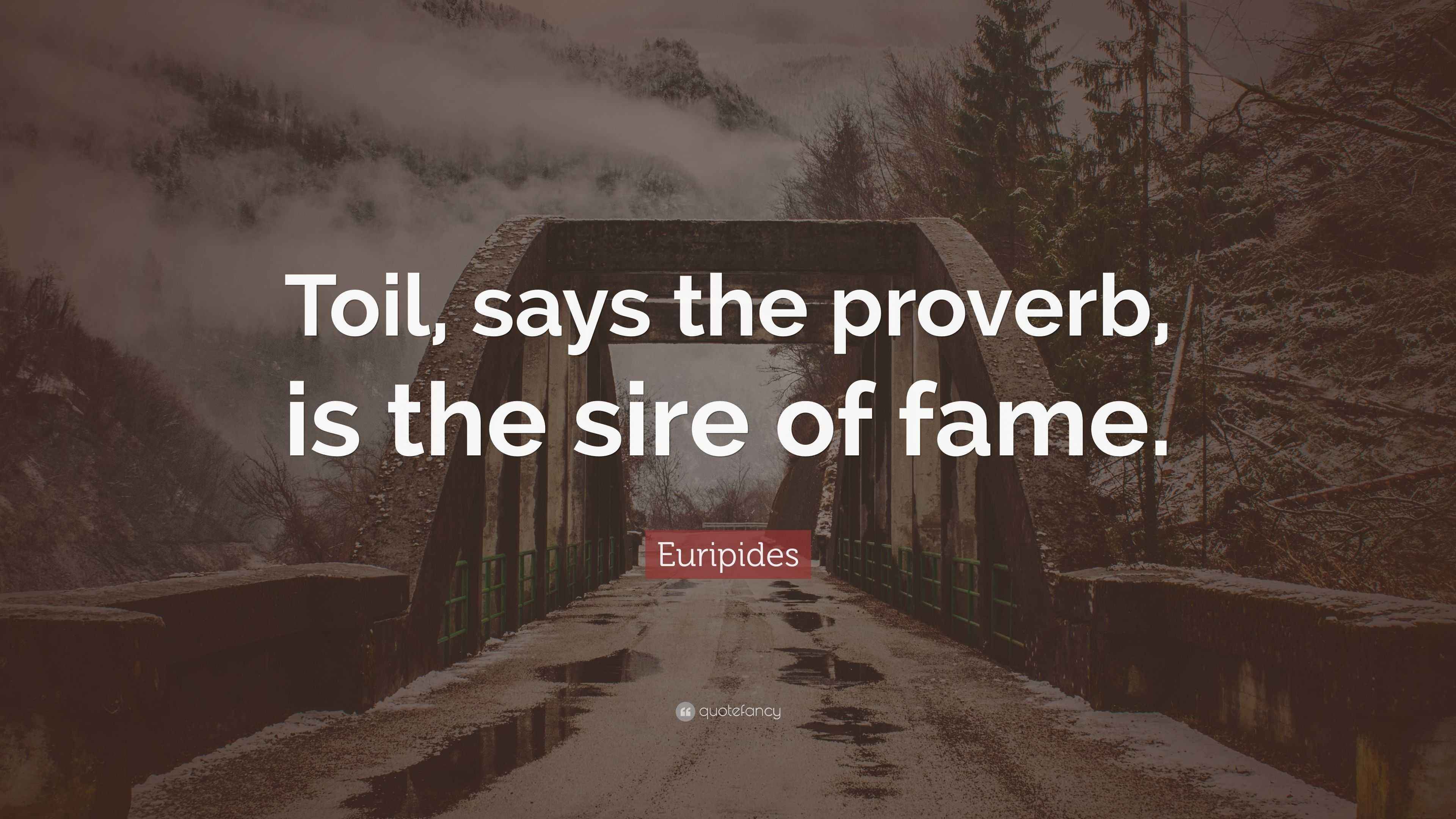 Euripides Quote: “Toil, says the proverb, is the sire of fame.”