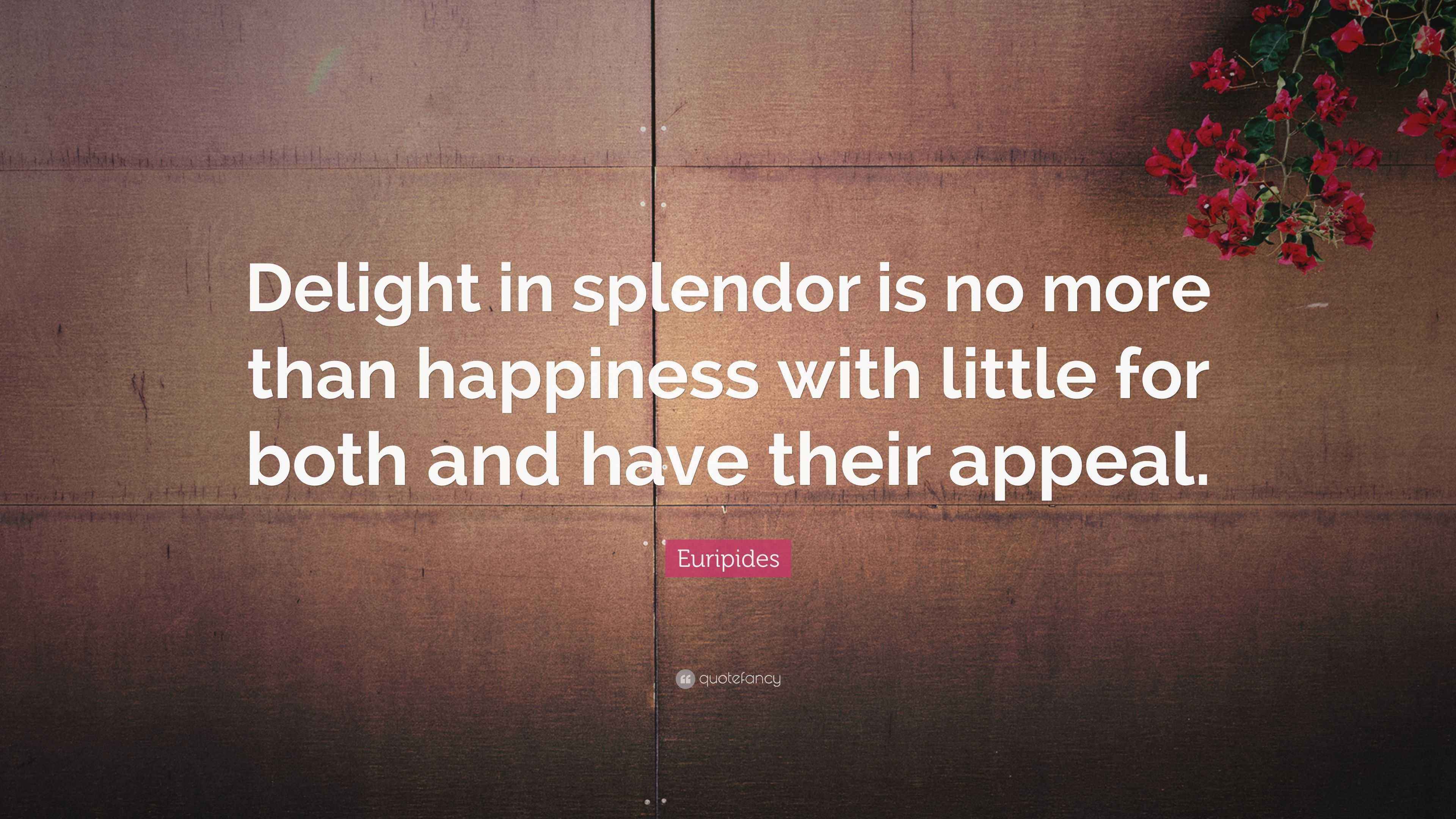 Euripides Quote: “Delight in splendor is no more than happiness with ...