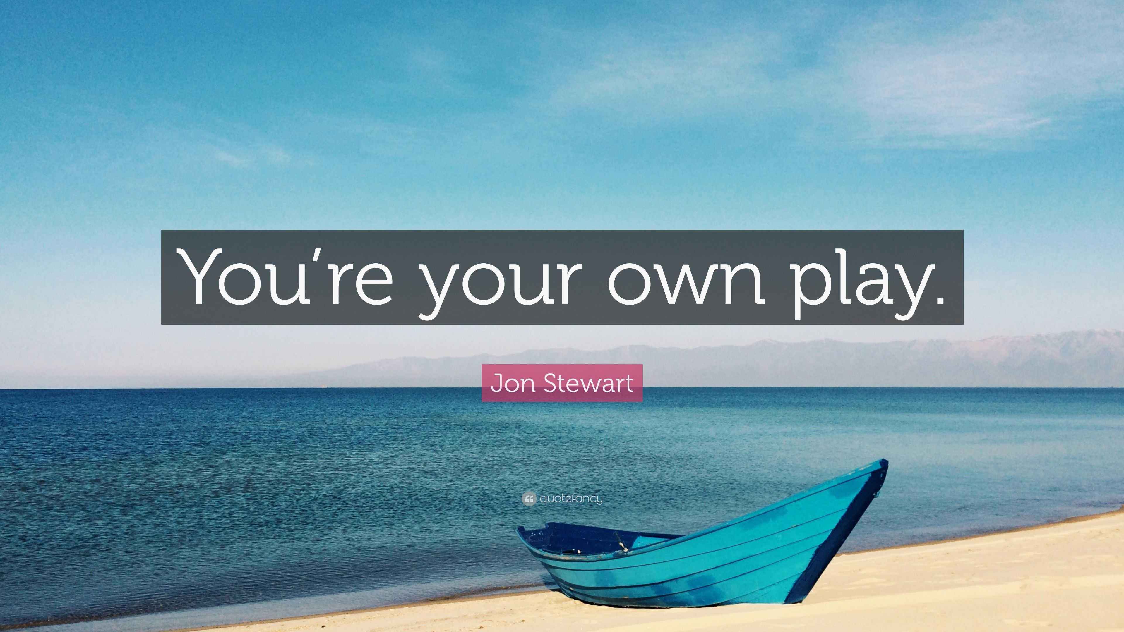 Jon Stewart Quote: “You’re your own play.”