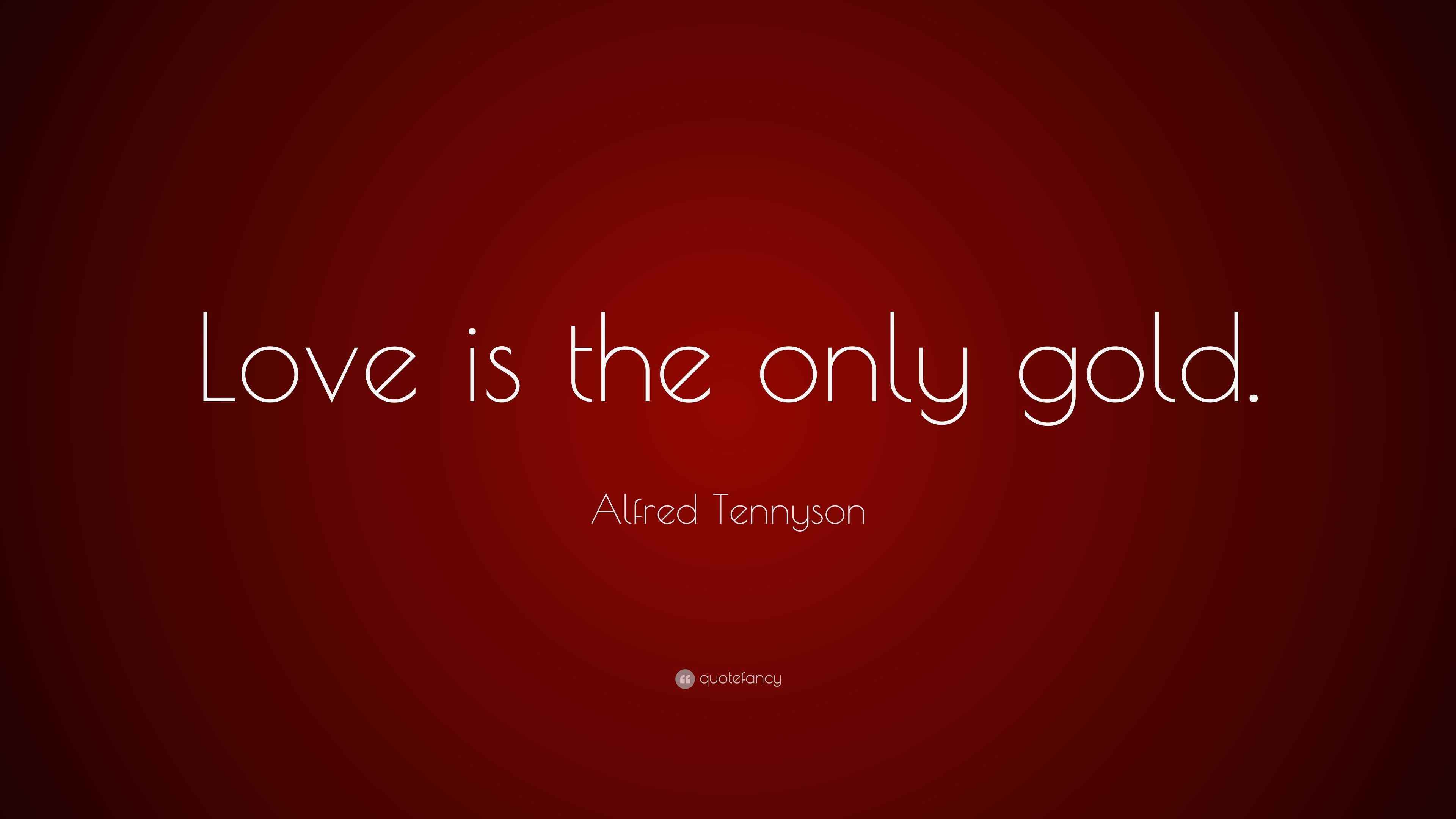 Alfred Tennyson Quote: “Love is the only gold.”