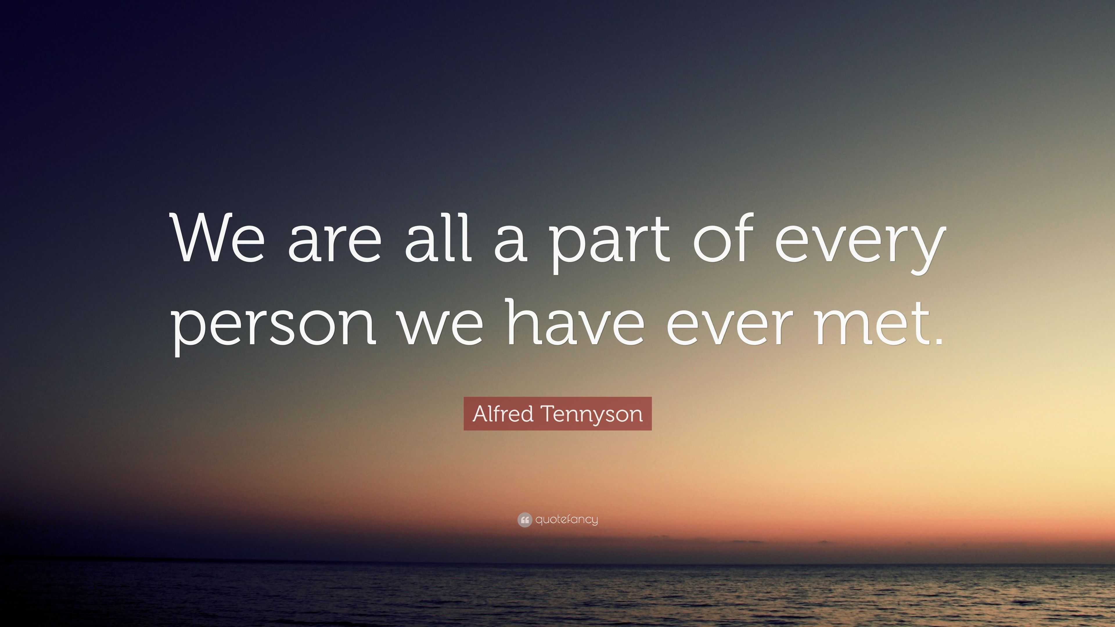 Alfred Tennyson Quote: “We are all a part of every person we have ever ...