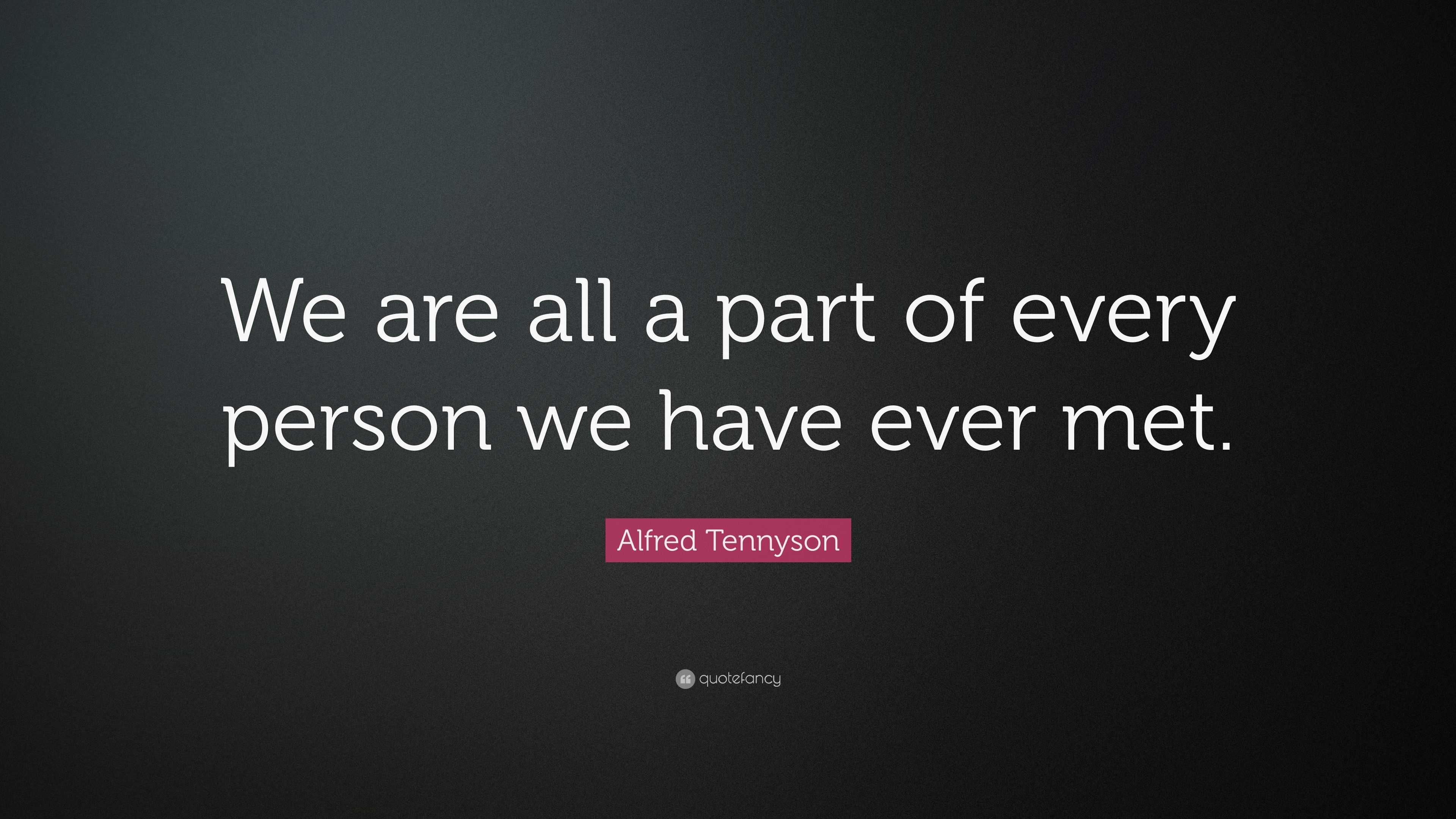 Alfred Tennyson Quote: “We are all a part of every person we have ever ...
