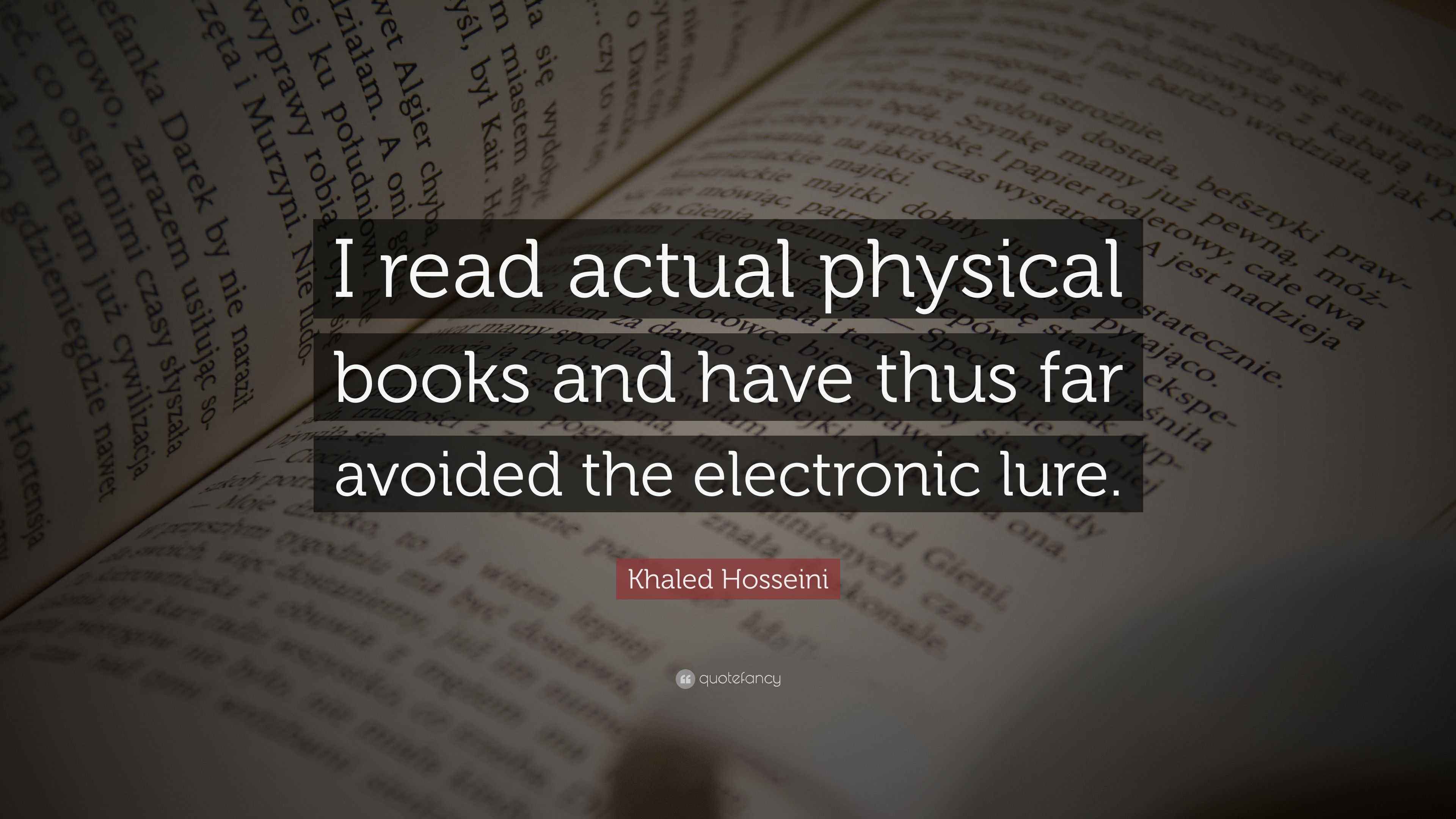 Khaled Hosseini Quote: “I read actual physical books and have thus far ...