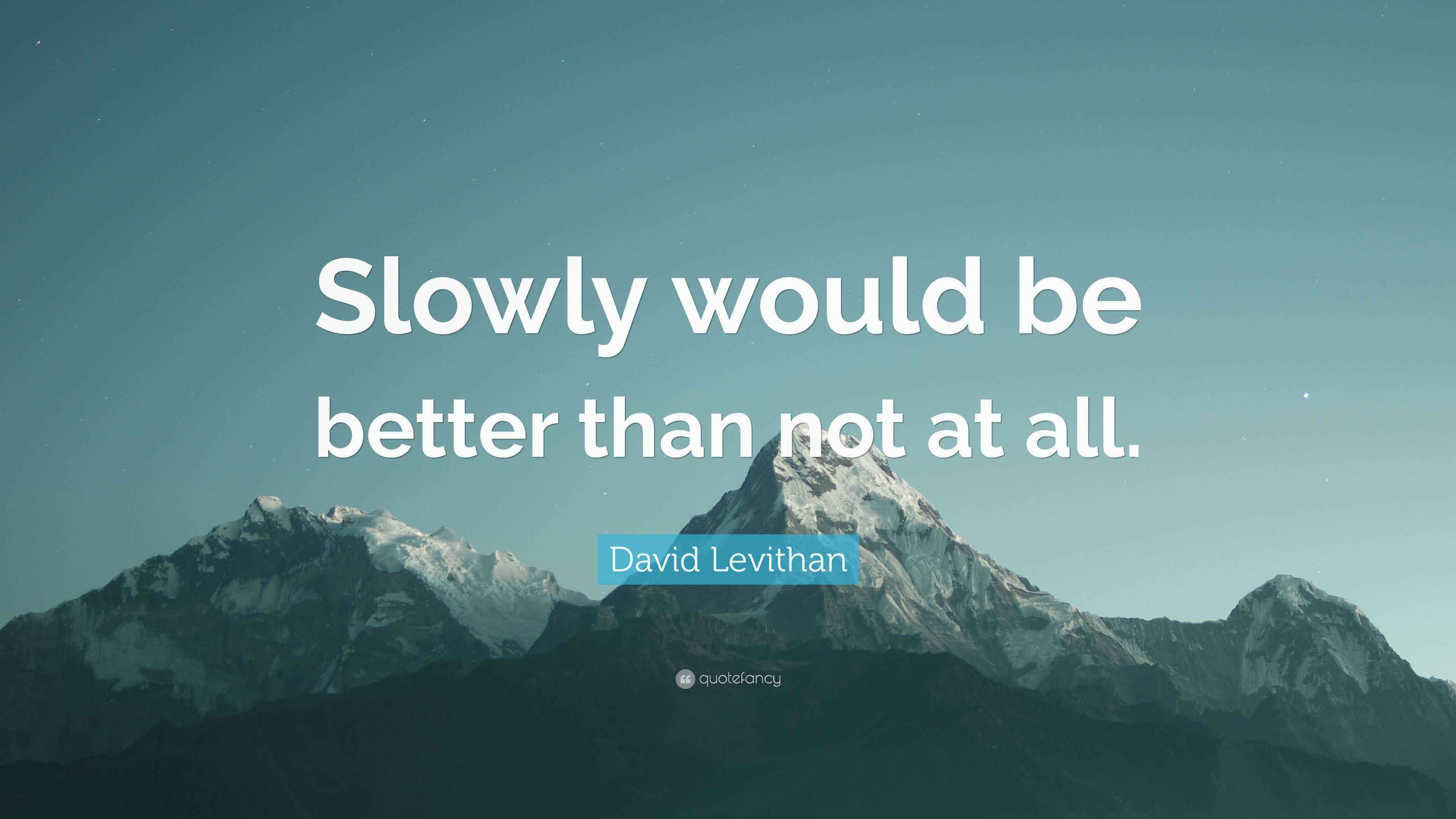 David Levithan Quote: “Slowly would be better than not at all.”