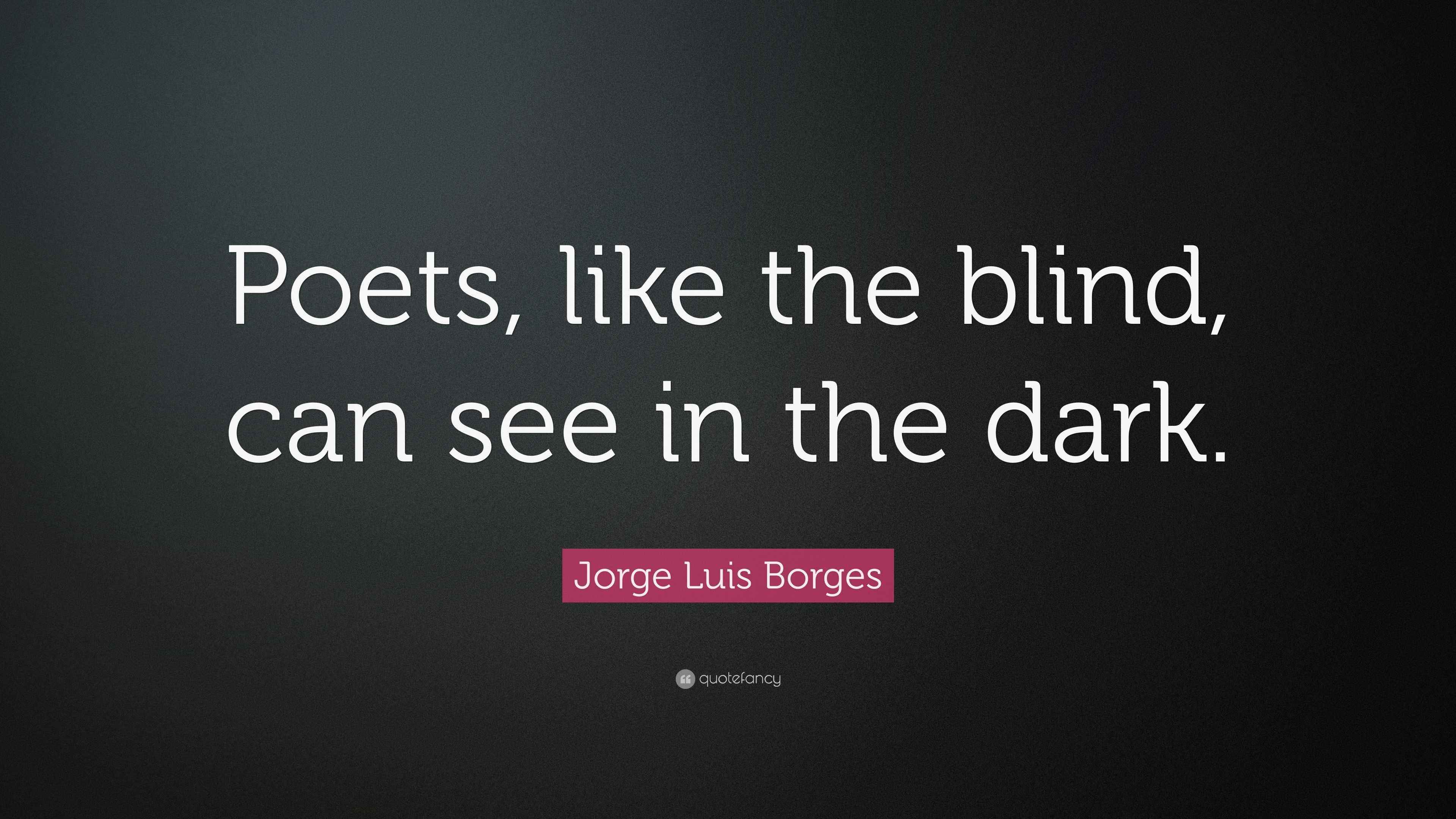 Jorge Luis Borges Quote: “Poets, like the blind, can see in the dark.”