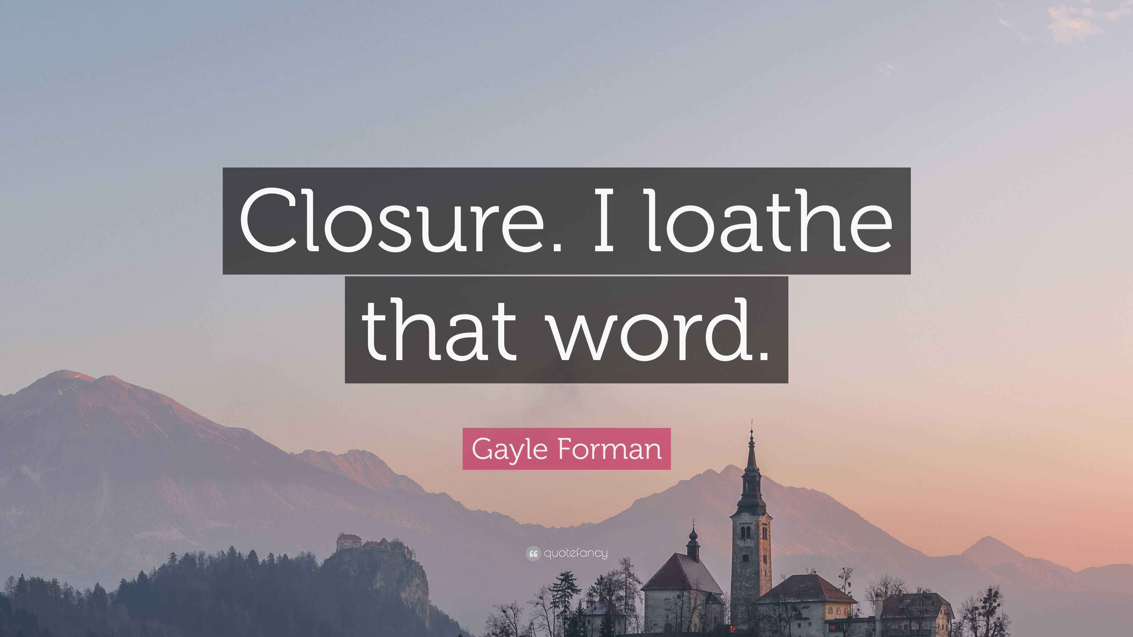 Gayle Forman Quote: “Closure. I loathe that word.”