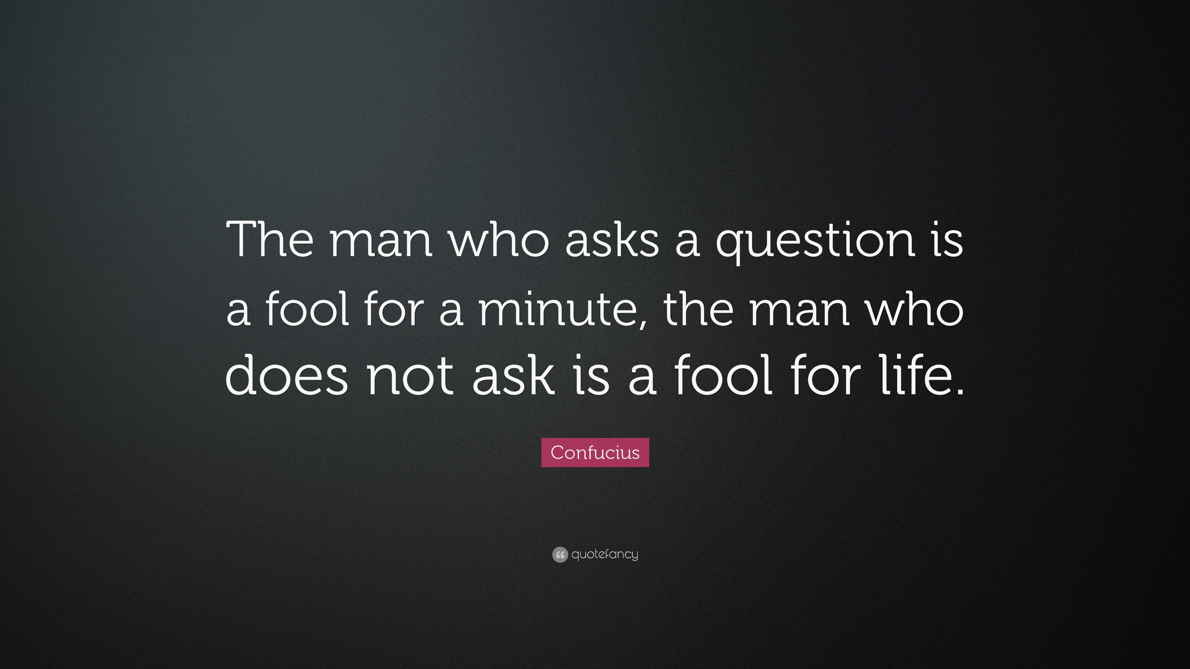 Confucius Quote: “The man who asks a question is a fool for a minute ...