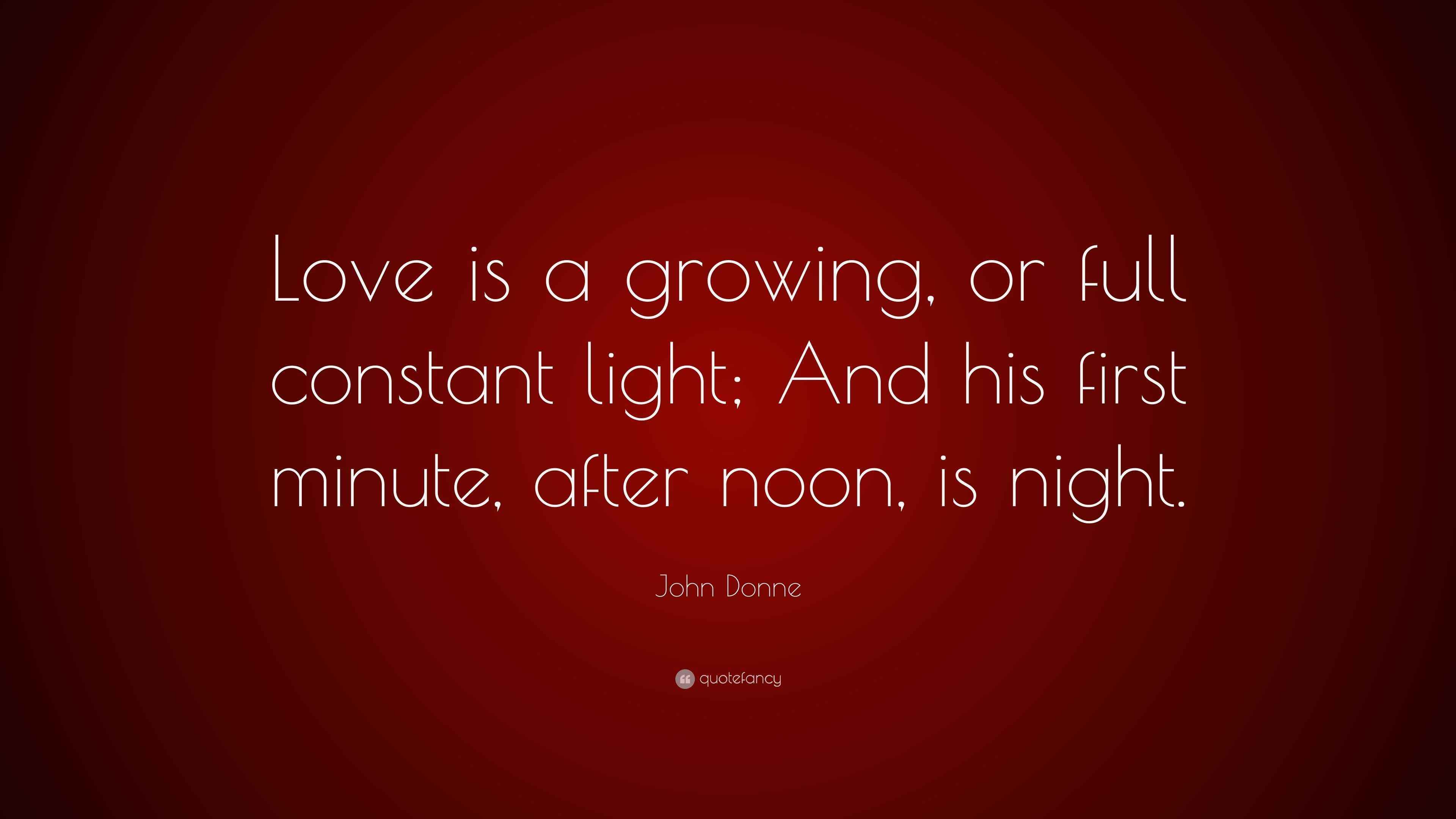 John Donne Quote: “Love is a growing, or full constant light; And his ...