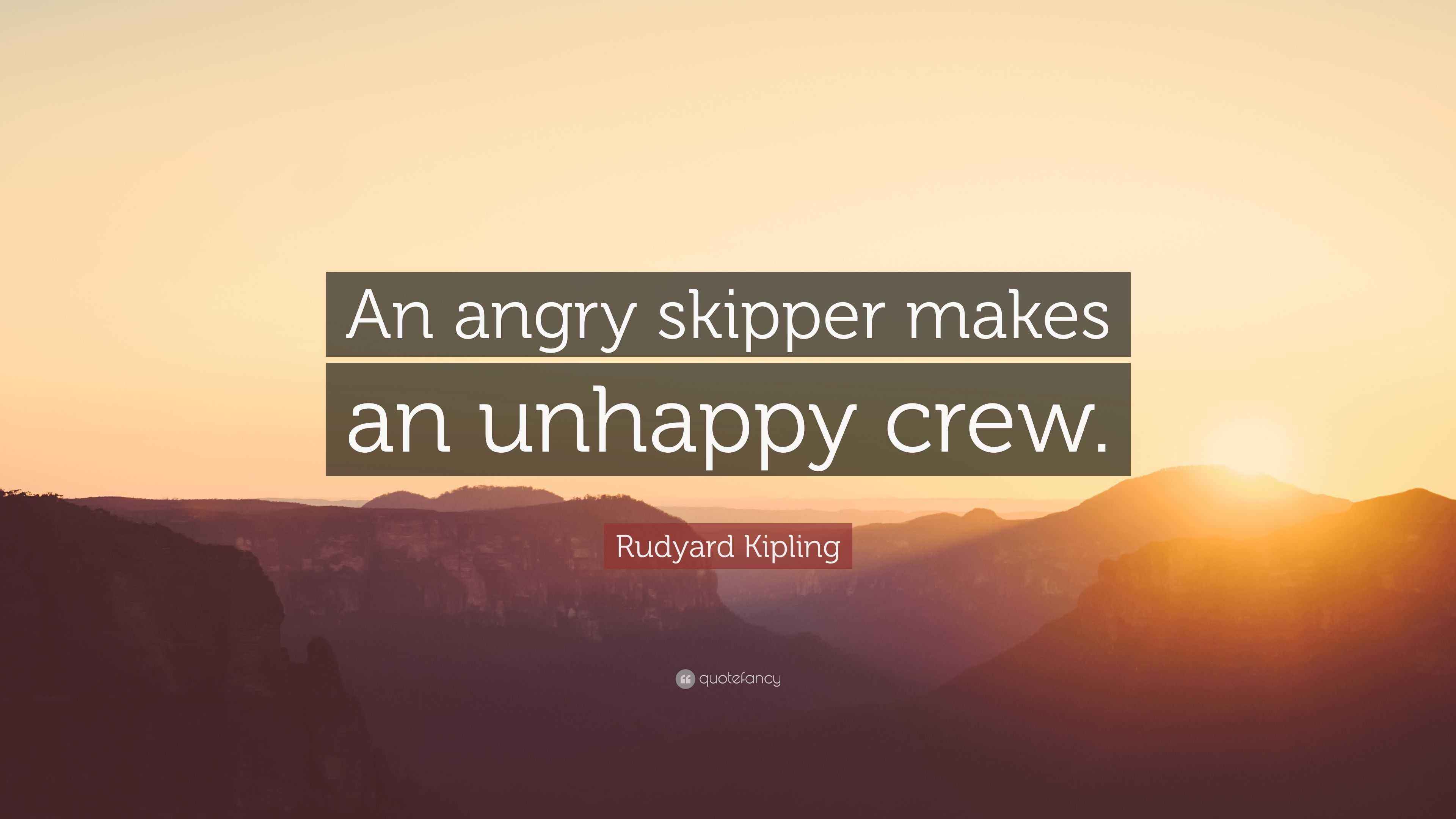 Rudyard Kipling Quote: “An angry skipper makes an unhappy crew.”