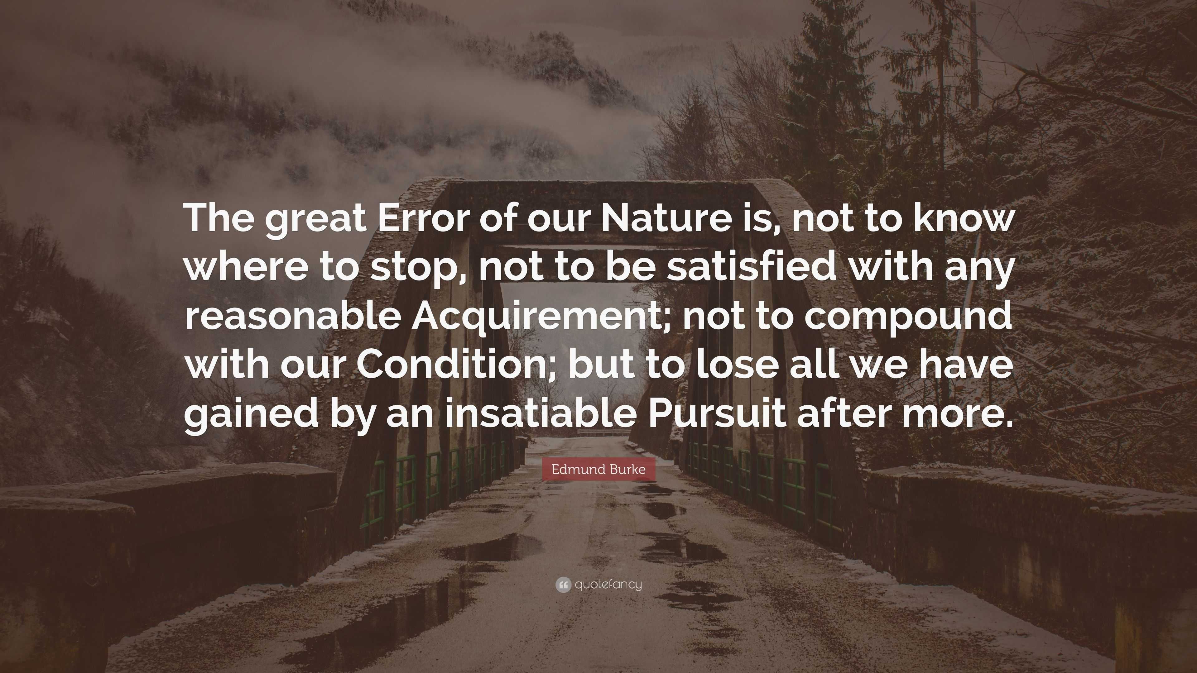 Edmund Burke Quote: “The great Error of our Nature is, not to know ...