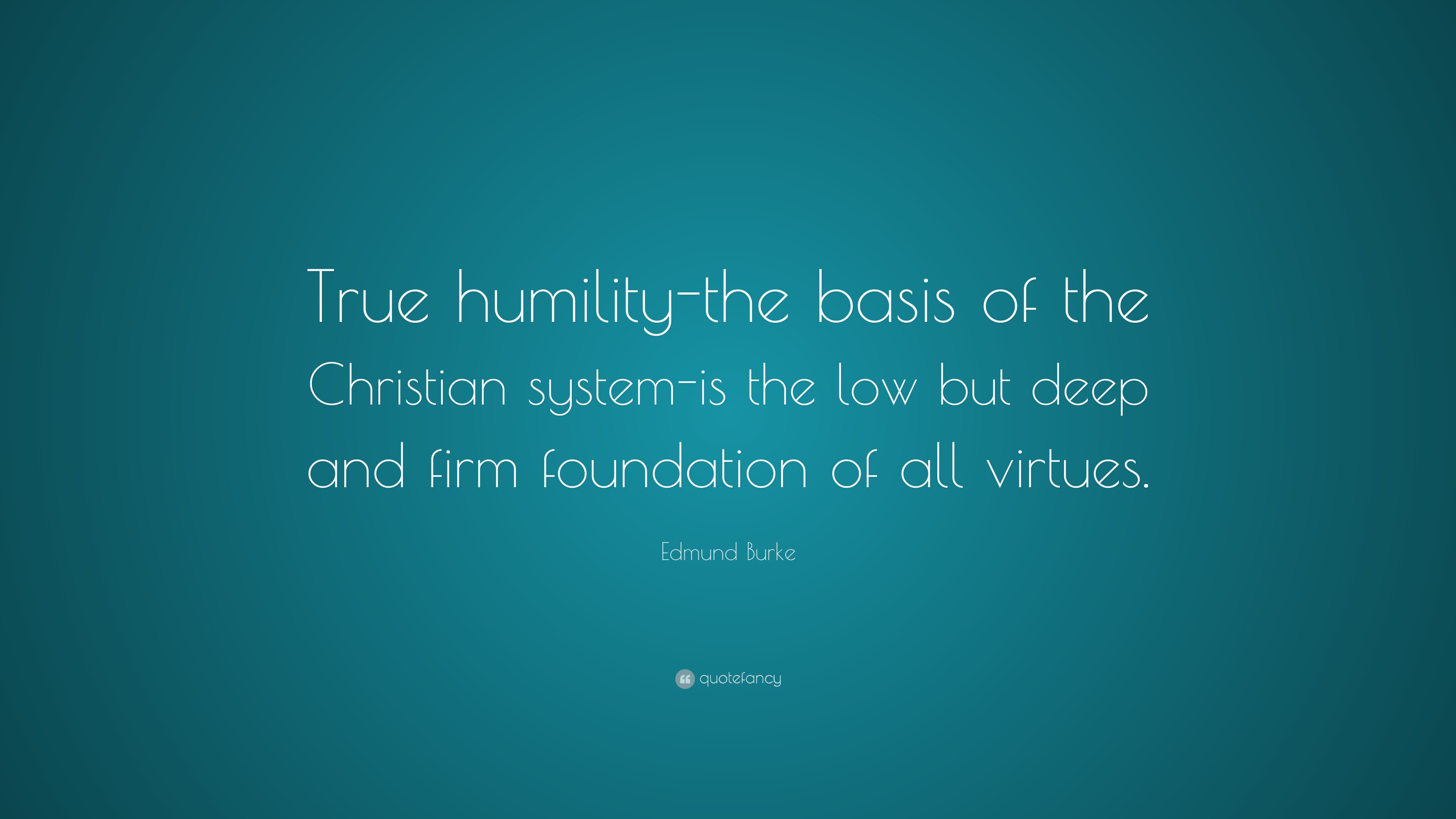 Edmund Burke Quote: “True humility-the basis of the Christian system-is ...