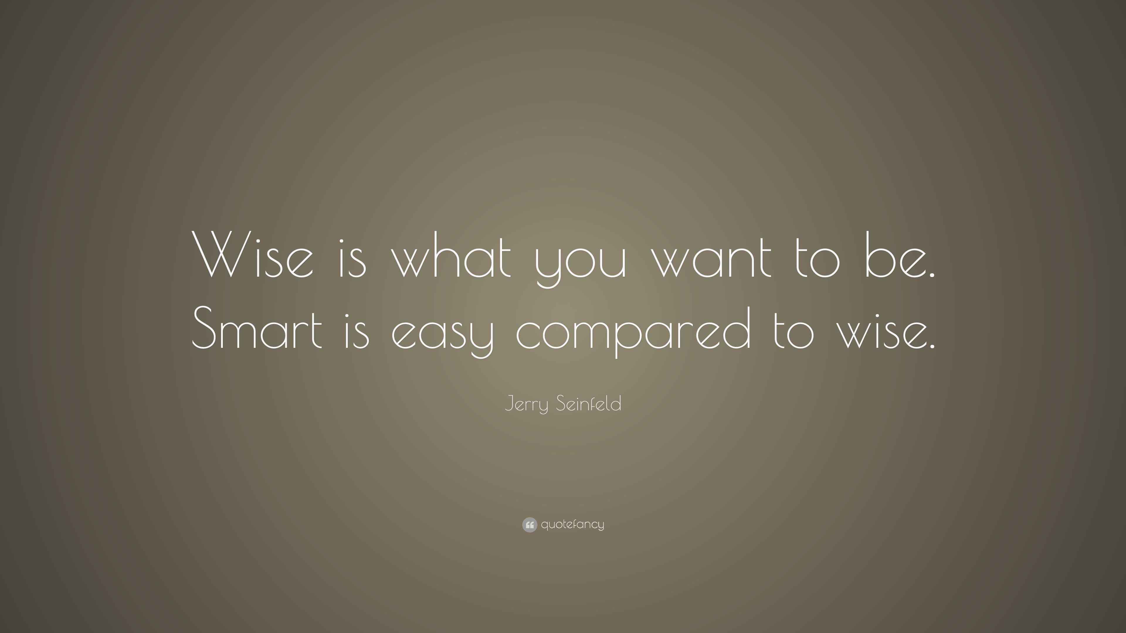 Jerry Seinfeld Quote: “Wise is what you want to be. Smart is easy ...