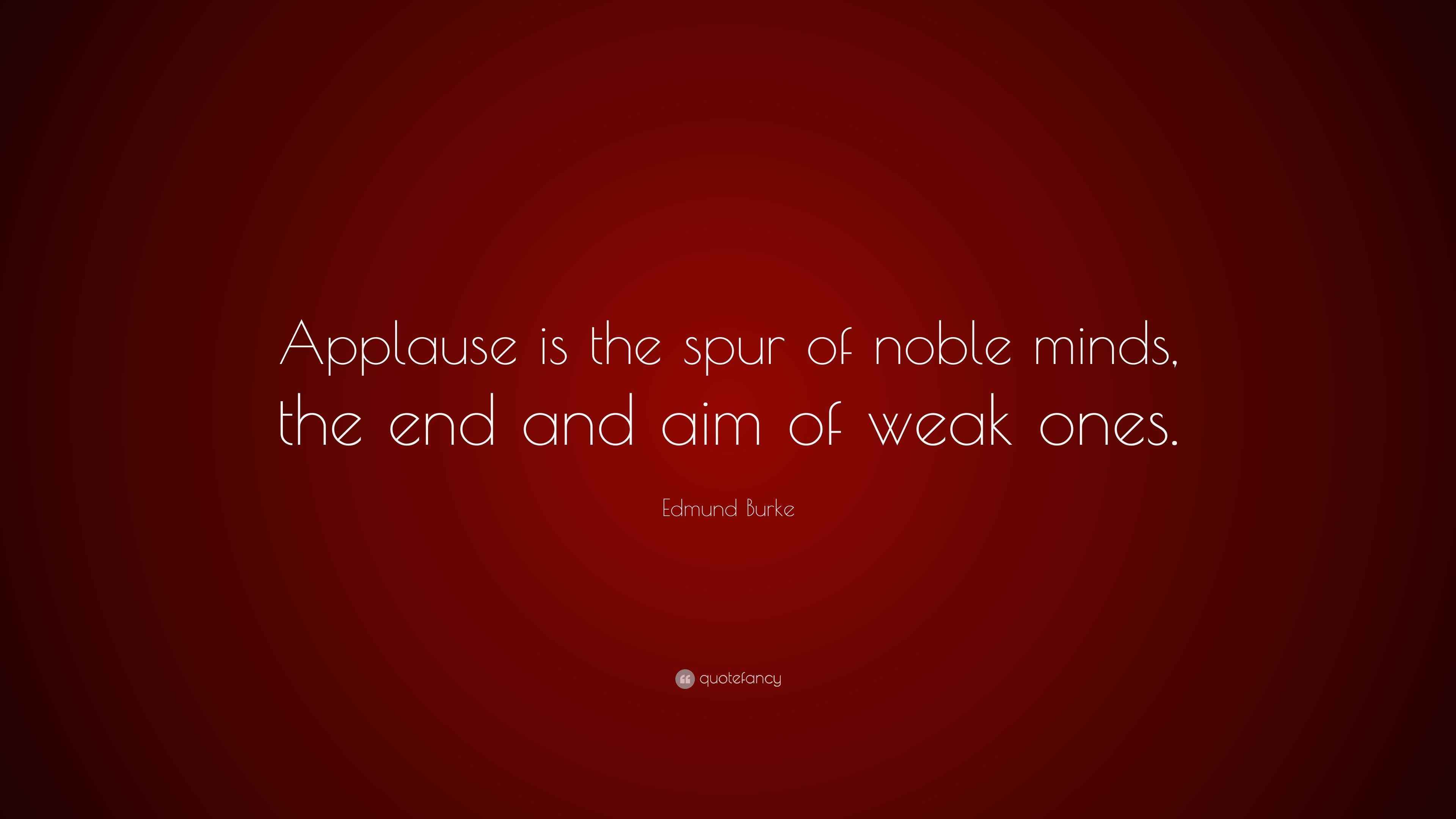 Edmund Burke Quote: “Applause is the spur of noble minds, the end and ...