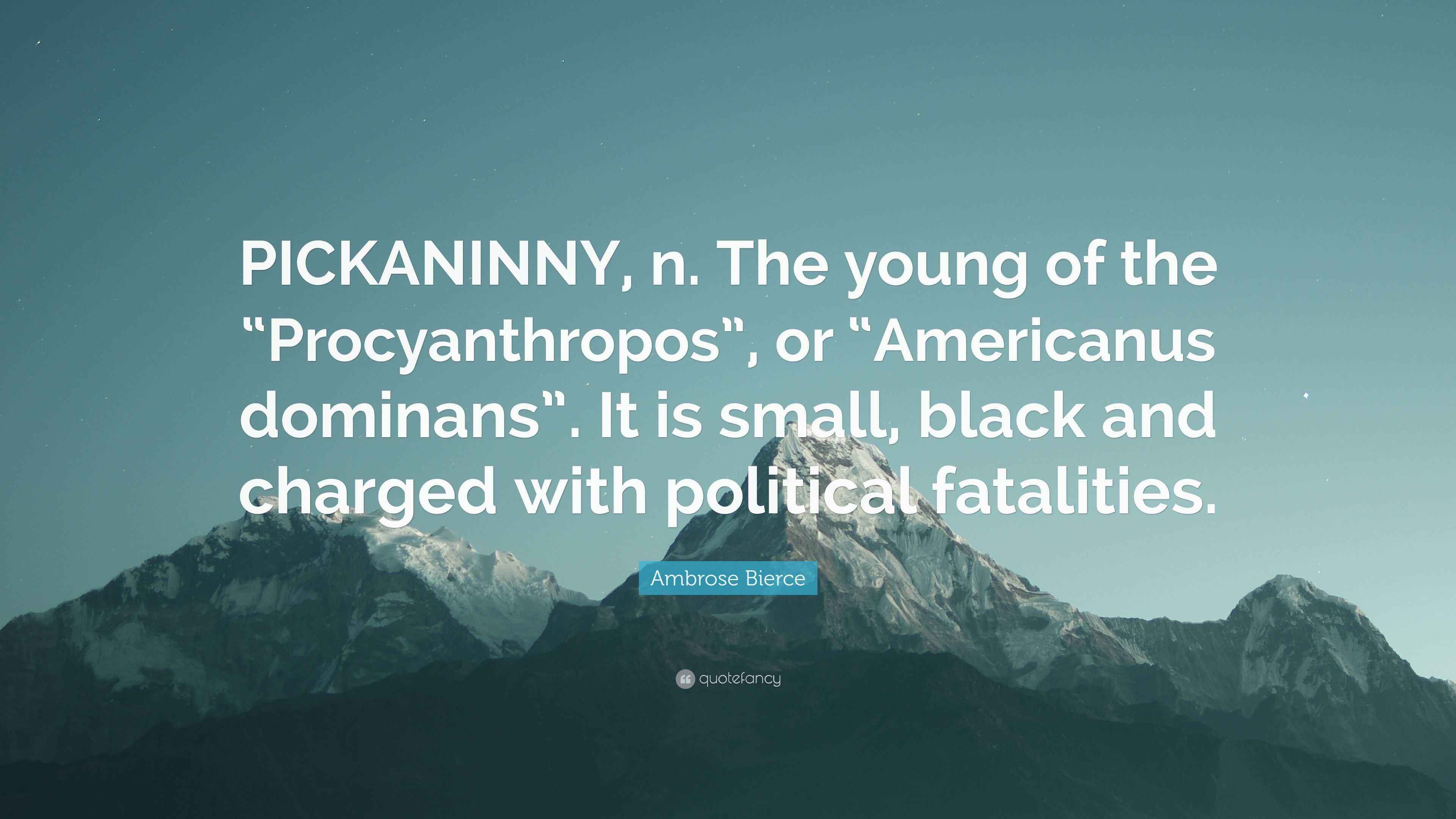 Ambrose Bierce Quote: “PICKANINNY, n. The young of the “Procyanthropos ...