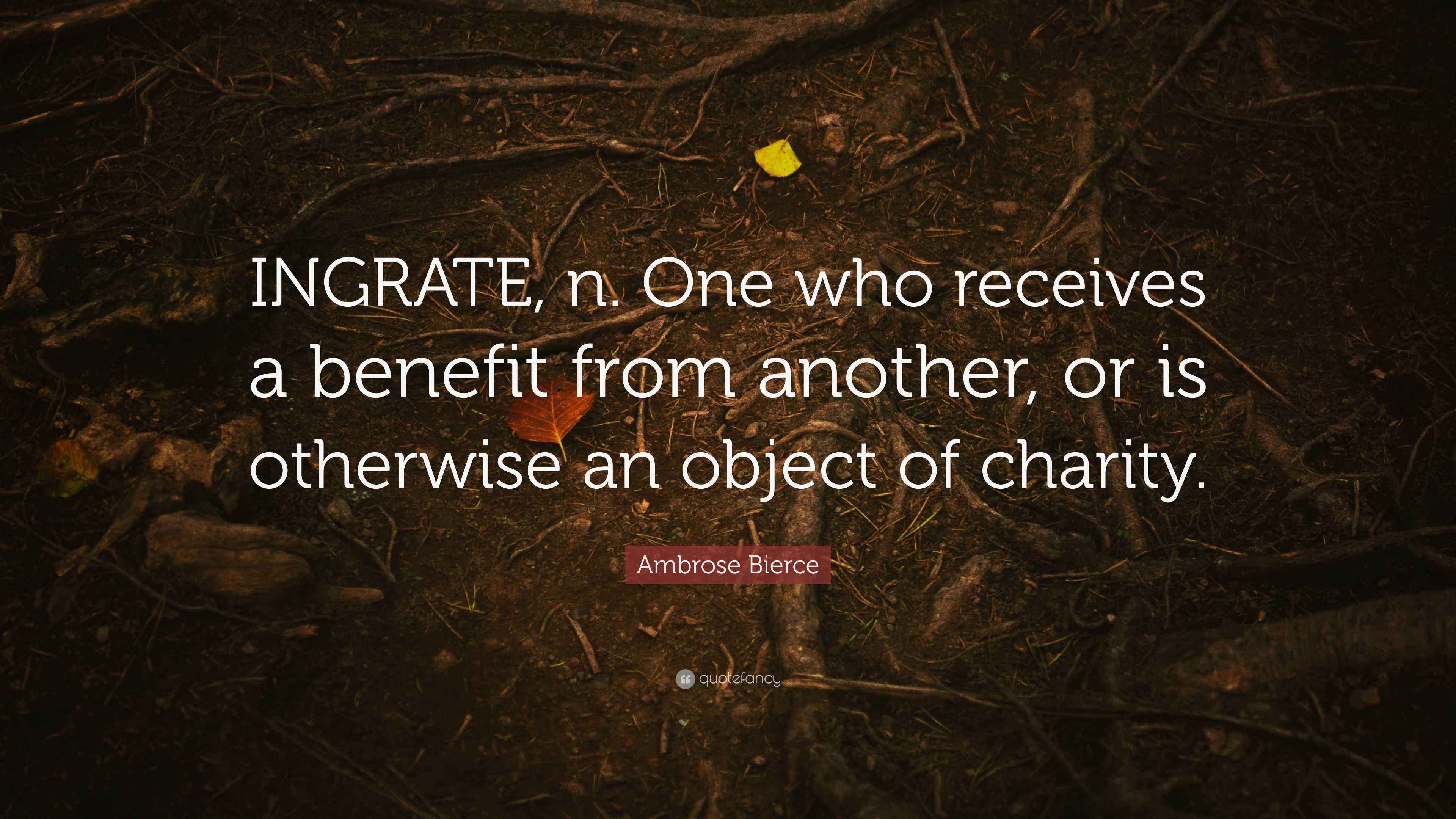 Ambrose Bierce Quote: “INGRATE, n. One who receives a benefit from ...