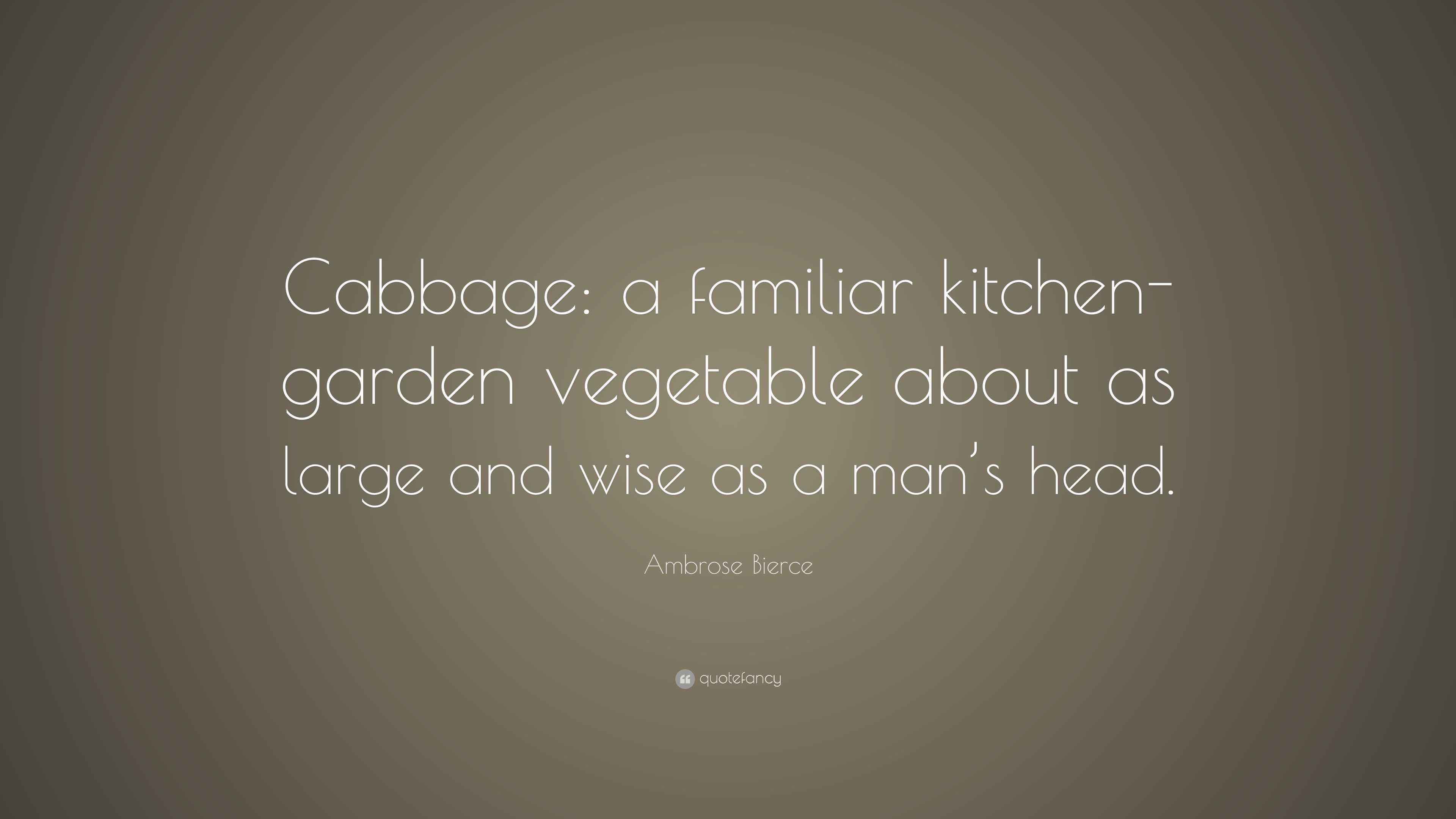 Ambrose Bierce Quote: “Cabbage: a familiar kitchen-garden vegetable ...