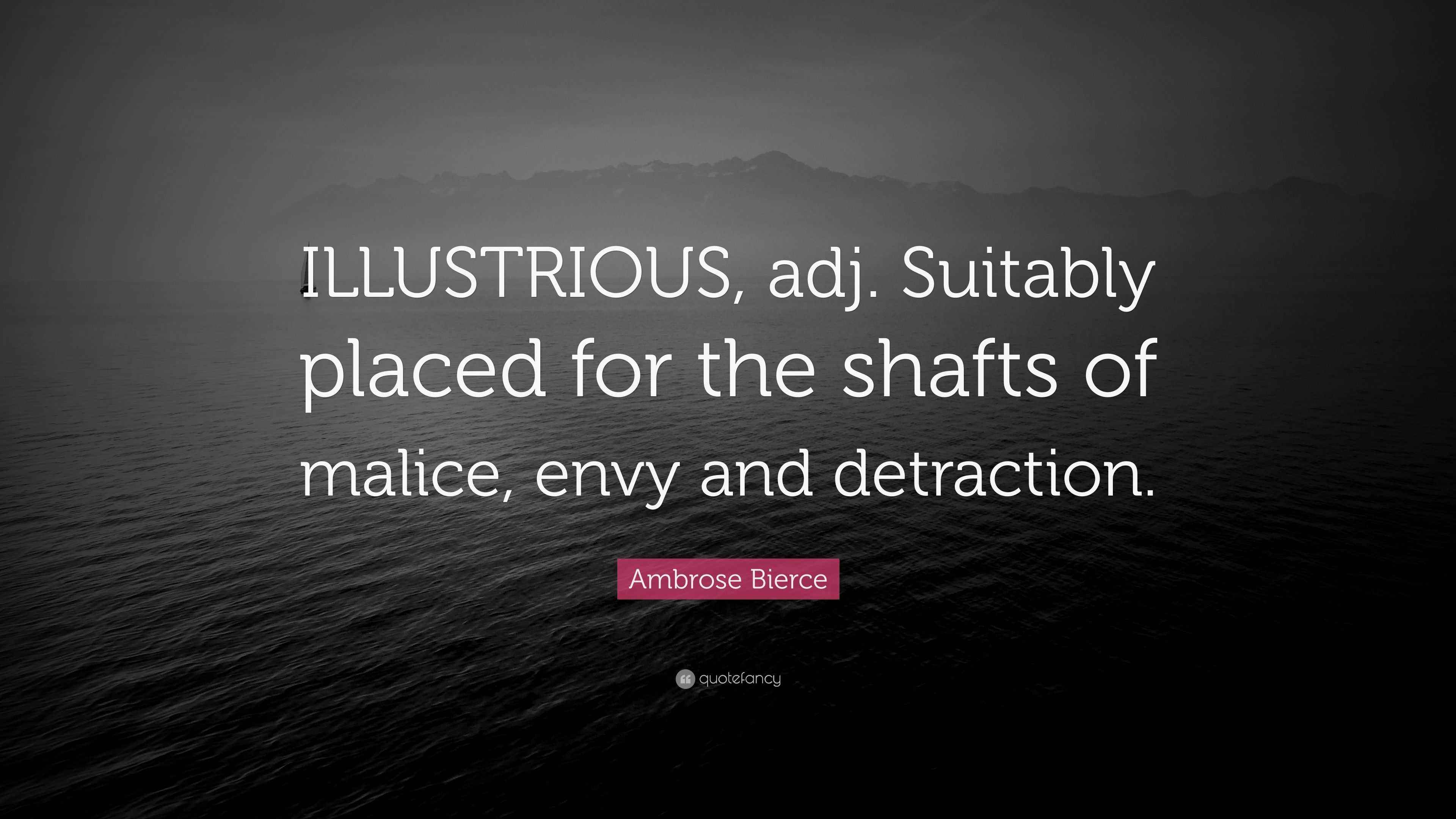 Ambrose Bierce Quote: “ILLUSTRIOUS, adj. Suitably placed for the shafts ...