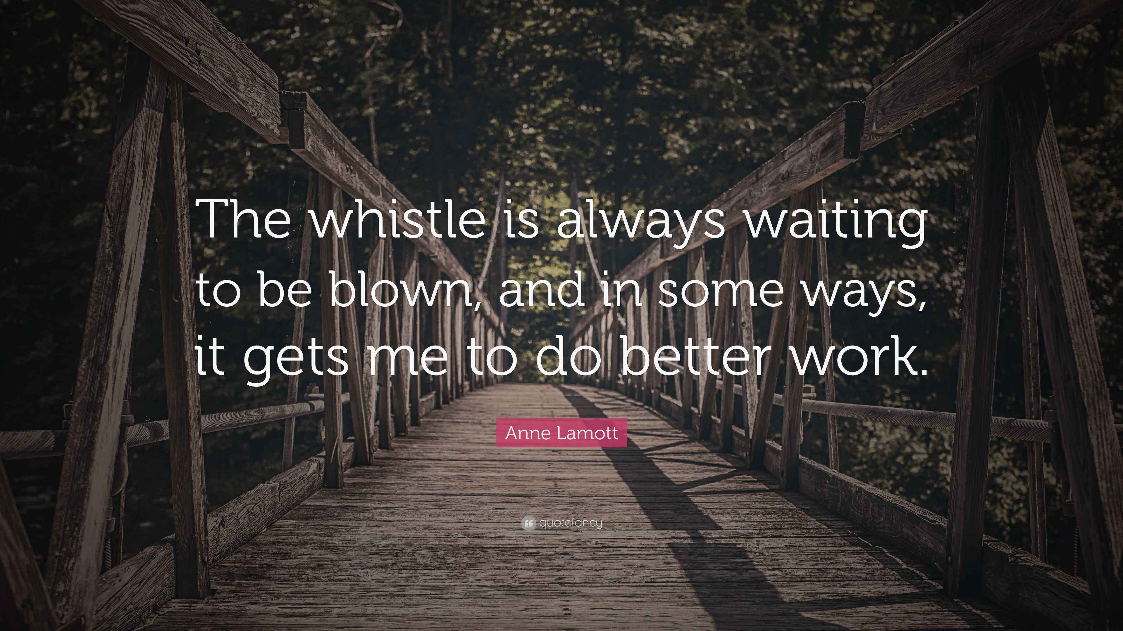 Anne Lamott Quote: “The whistle is always waiting to be blown, and in ...