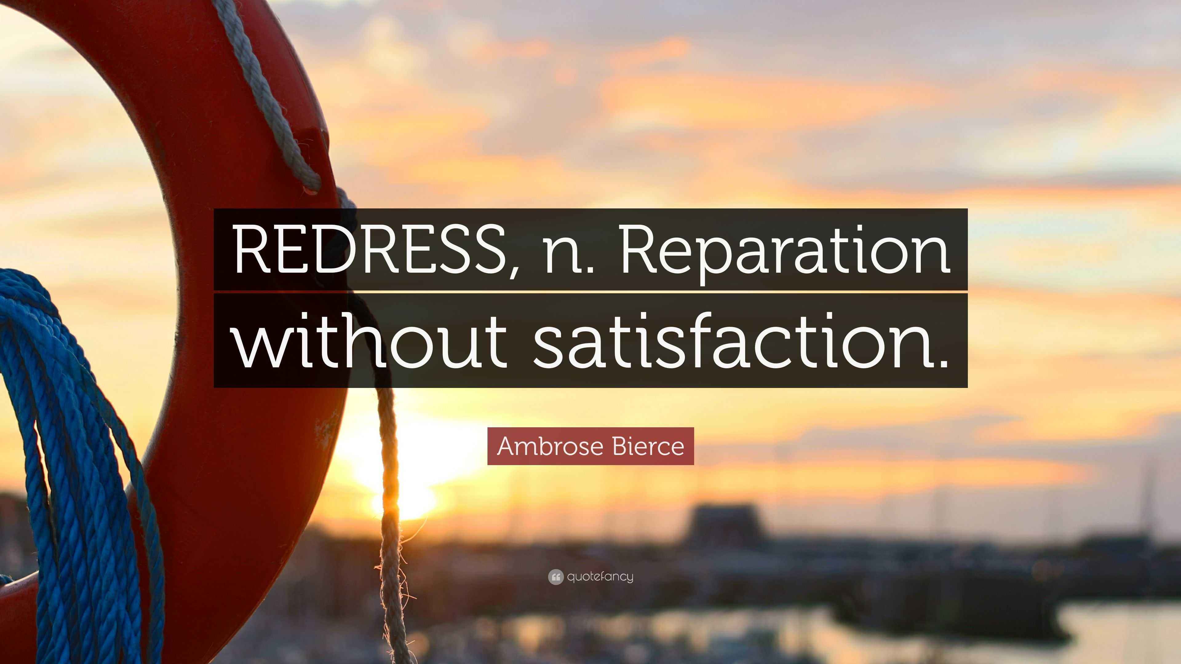 Ambrose Bierce Quote: “REDRESS, n. Reparation without satisfaction.”