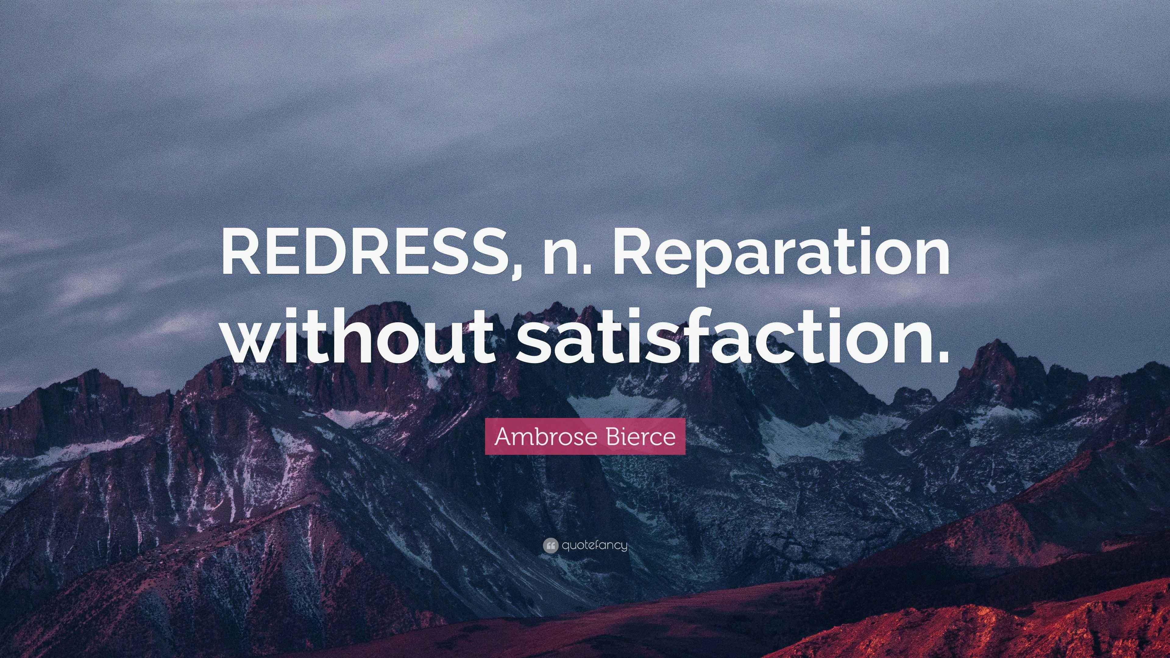 Ambrose Bierce Quote: “REDRESS, n. Reparation without satisfaction.”